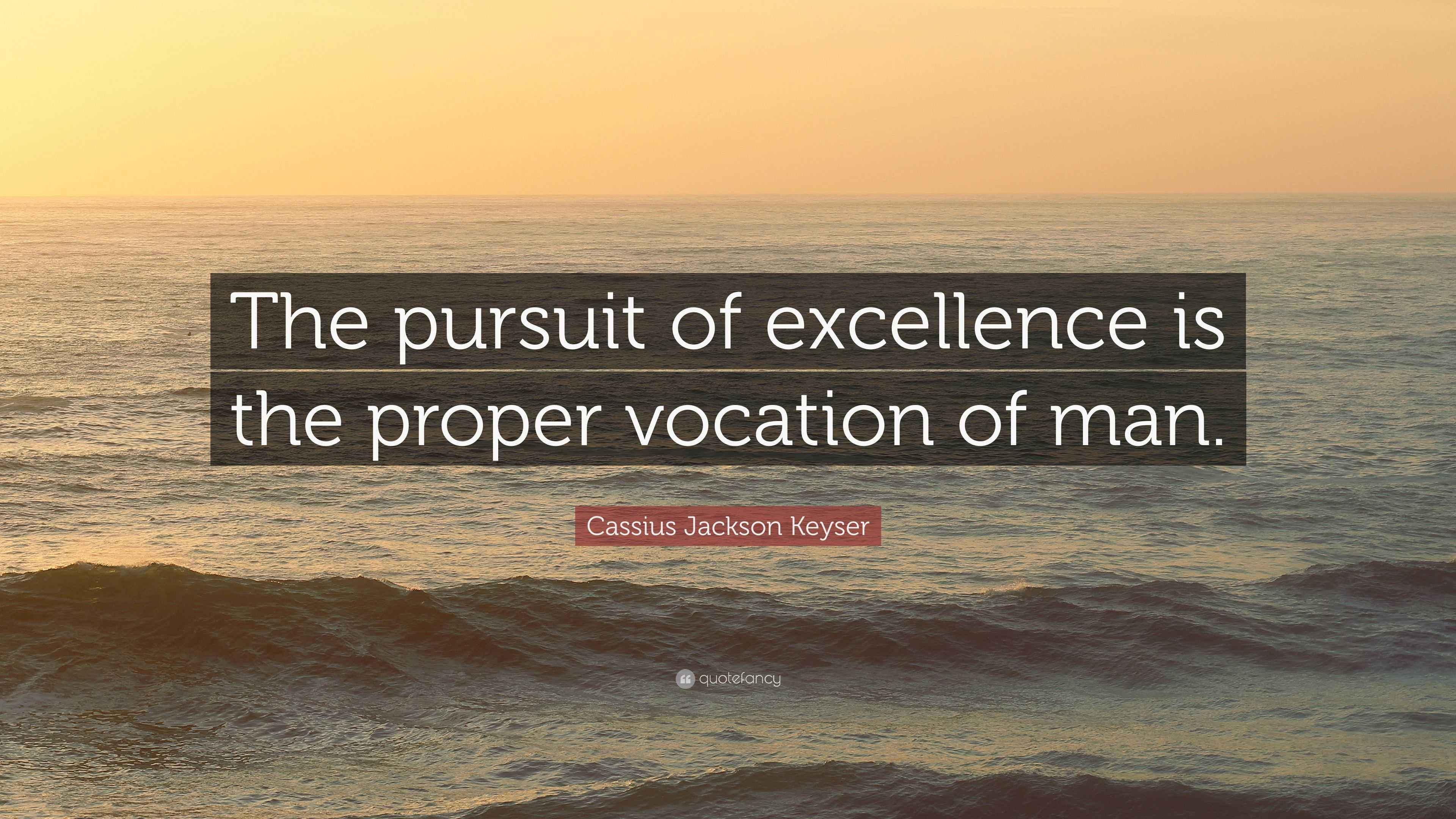 Cassius Jackson Keyser Quote: “The pursuit of excellence is the proper ...