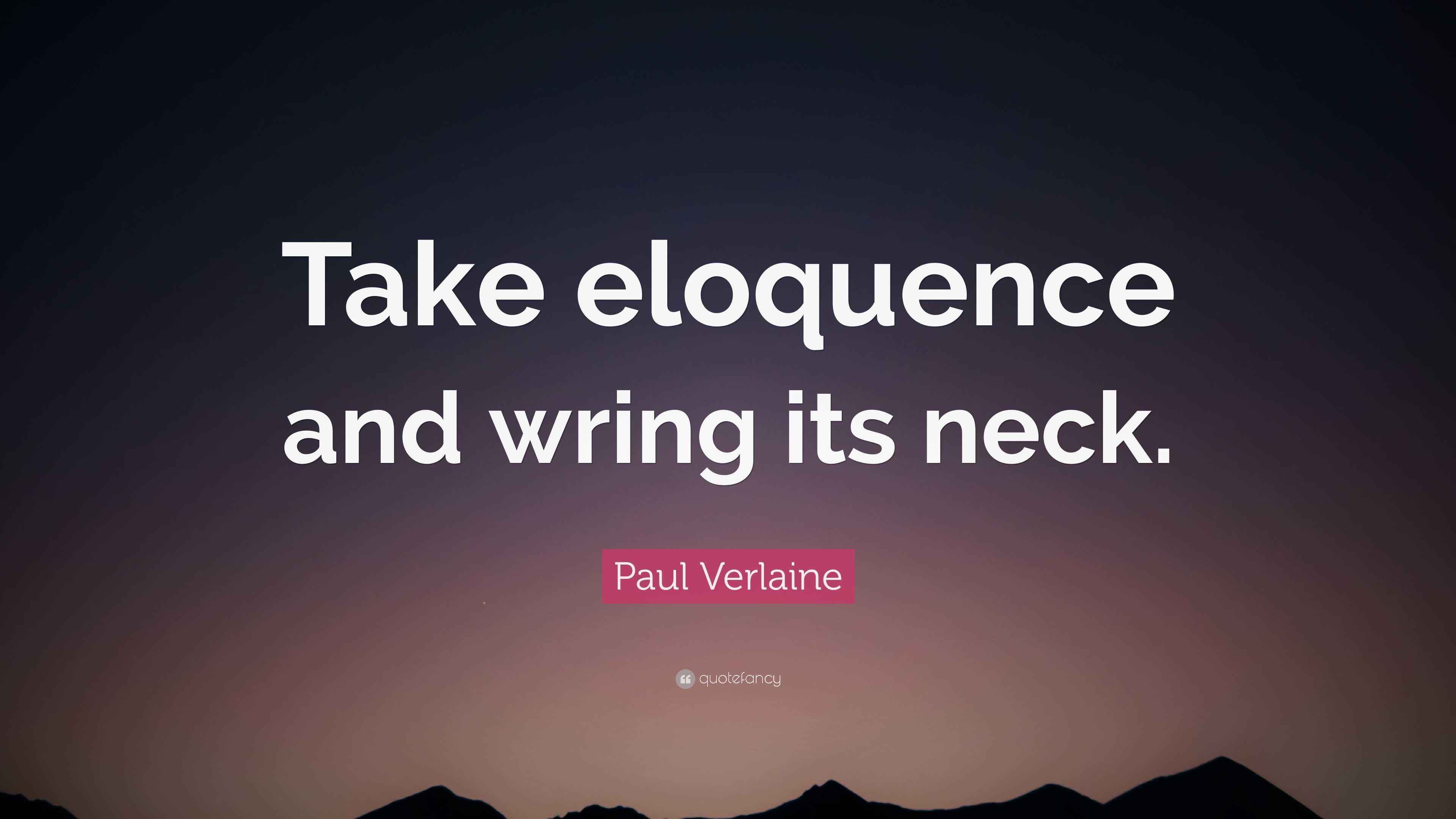 Paul Verlaine Quote: “Take eloquence and wring its neck.”