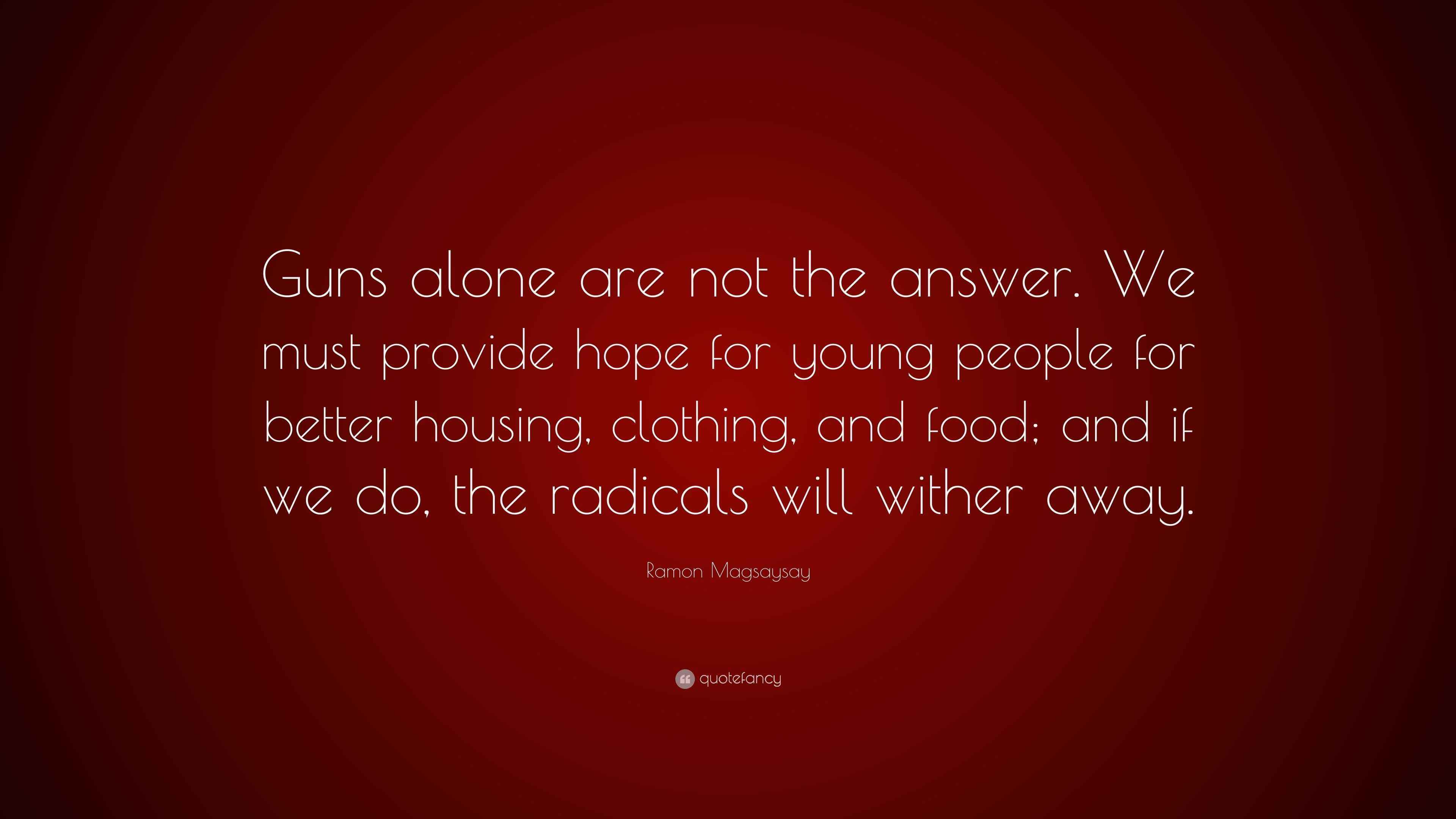 Ramon Magsaysay Quote: “Guns alone are not the answer. We must provide ...