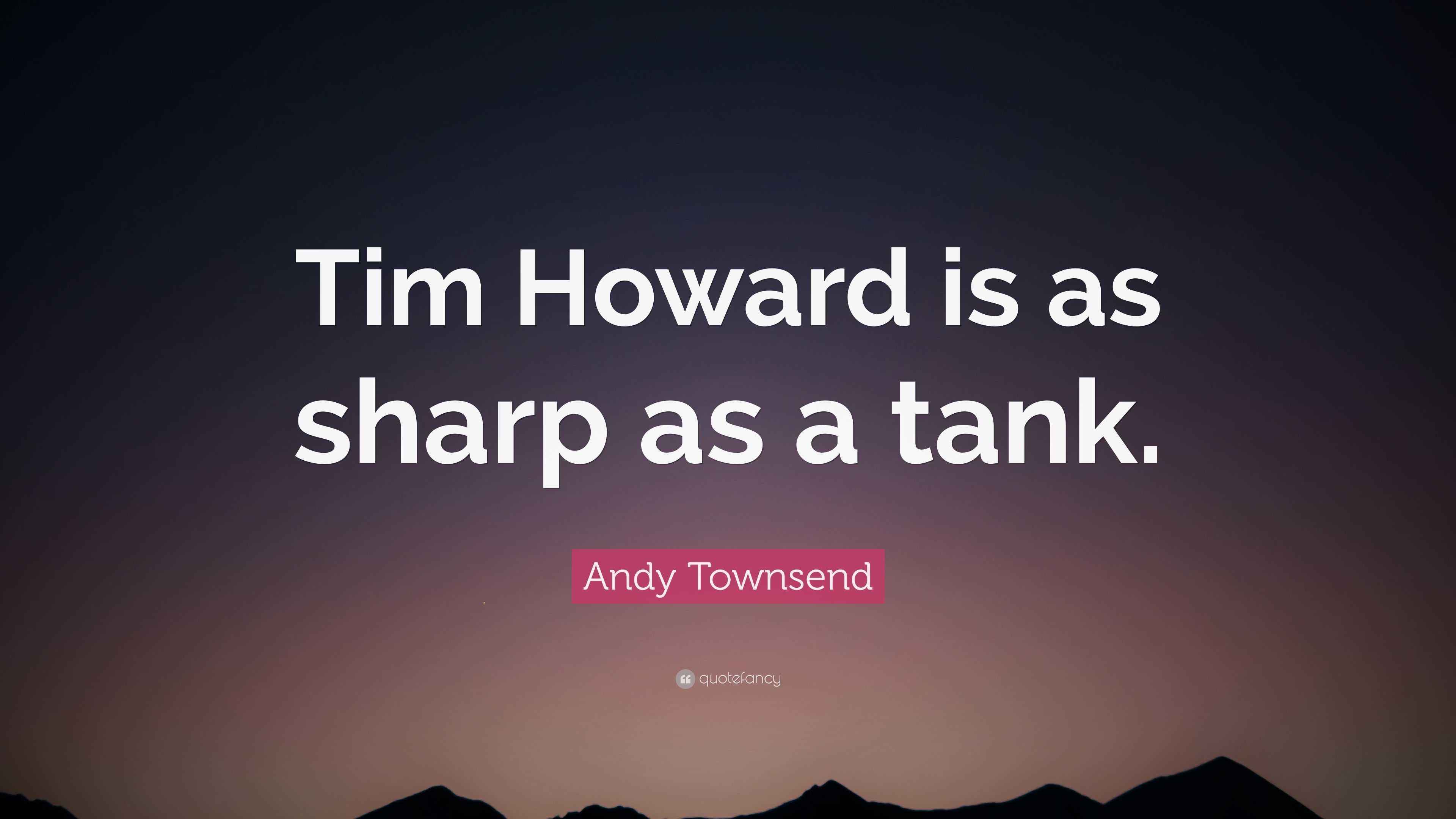 Andy Townsend Quote: “Tim Howard is as sharp as a tank.”