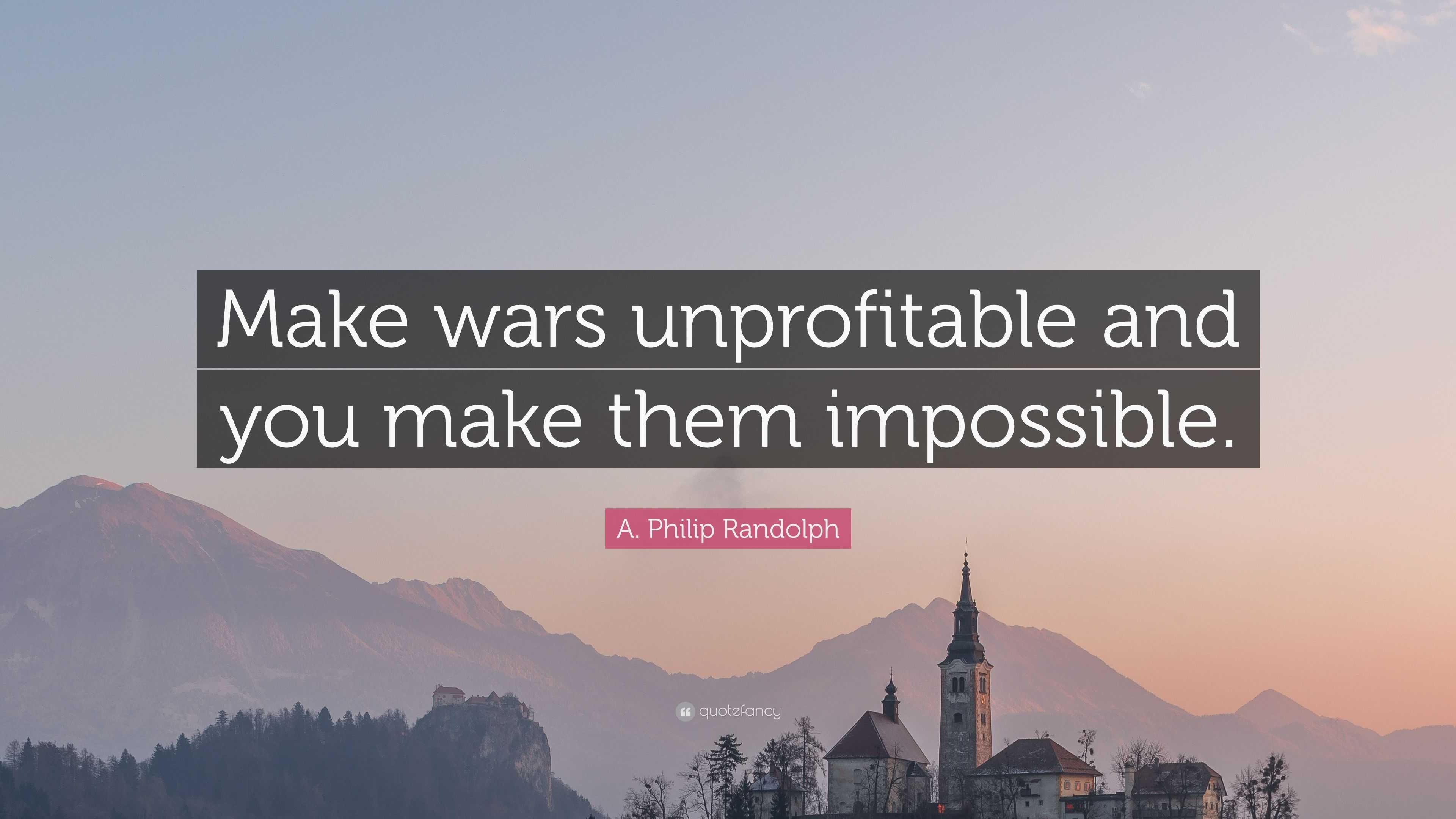 A. Philip Randolph Quote: “Make wars unprofitable and you make them ...