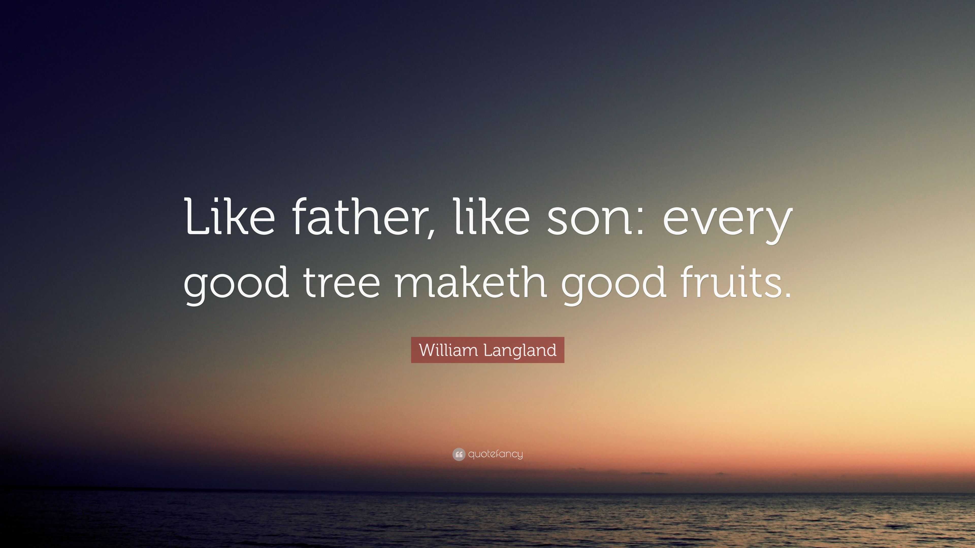 William Langland Quote: “Like father, like son: every good tree maketh ...