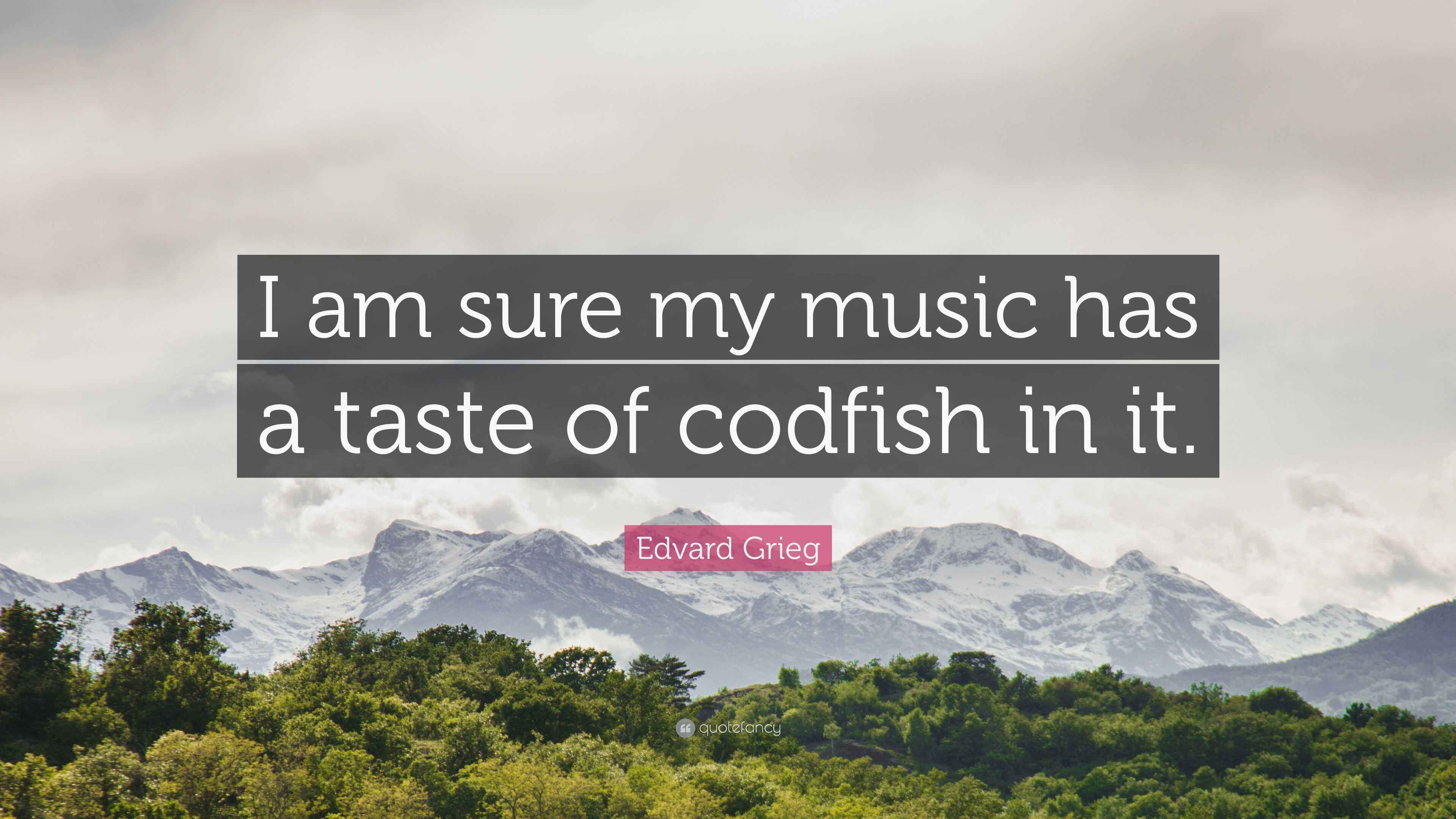 Edvard Grieg Quote: “I am sure my music has a taste of codfish in it.”