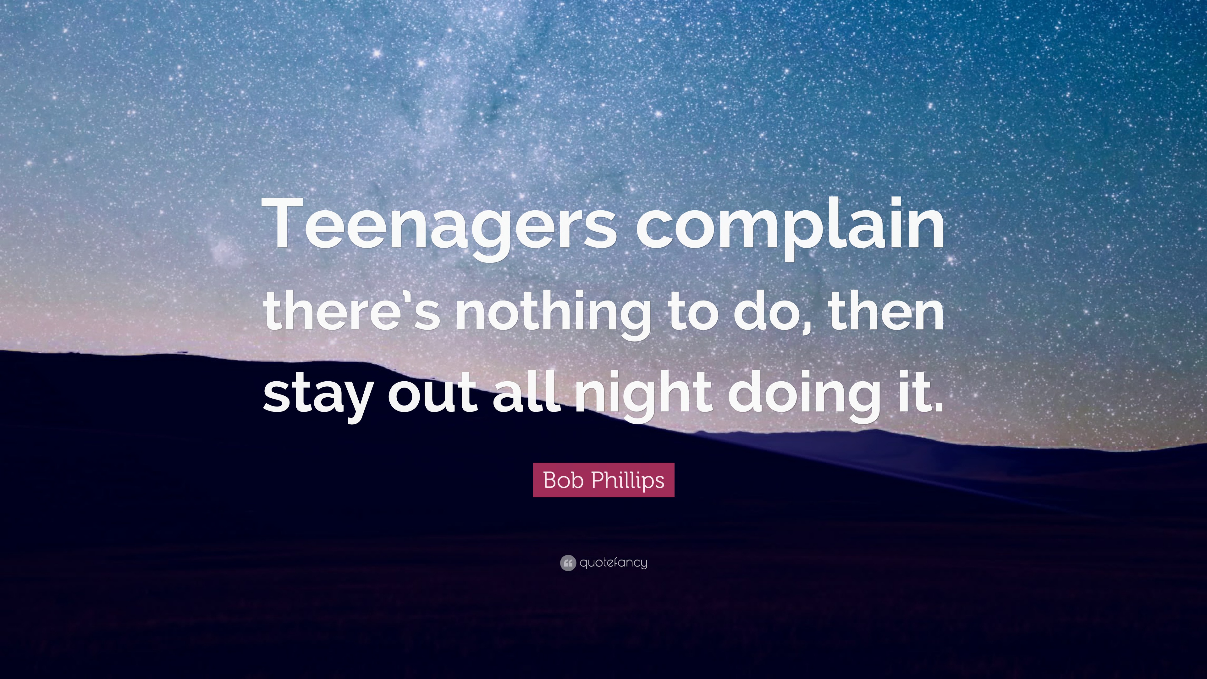 Bob Phillips Quote: “Teenagers complain there’s nothing to do, then ...
