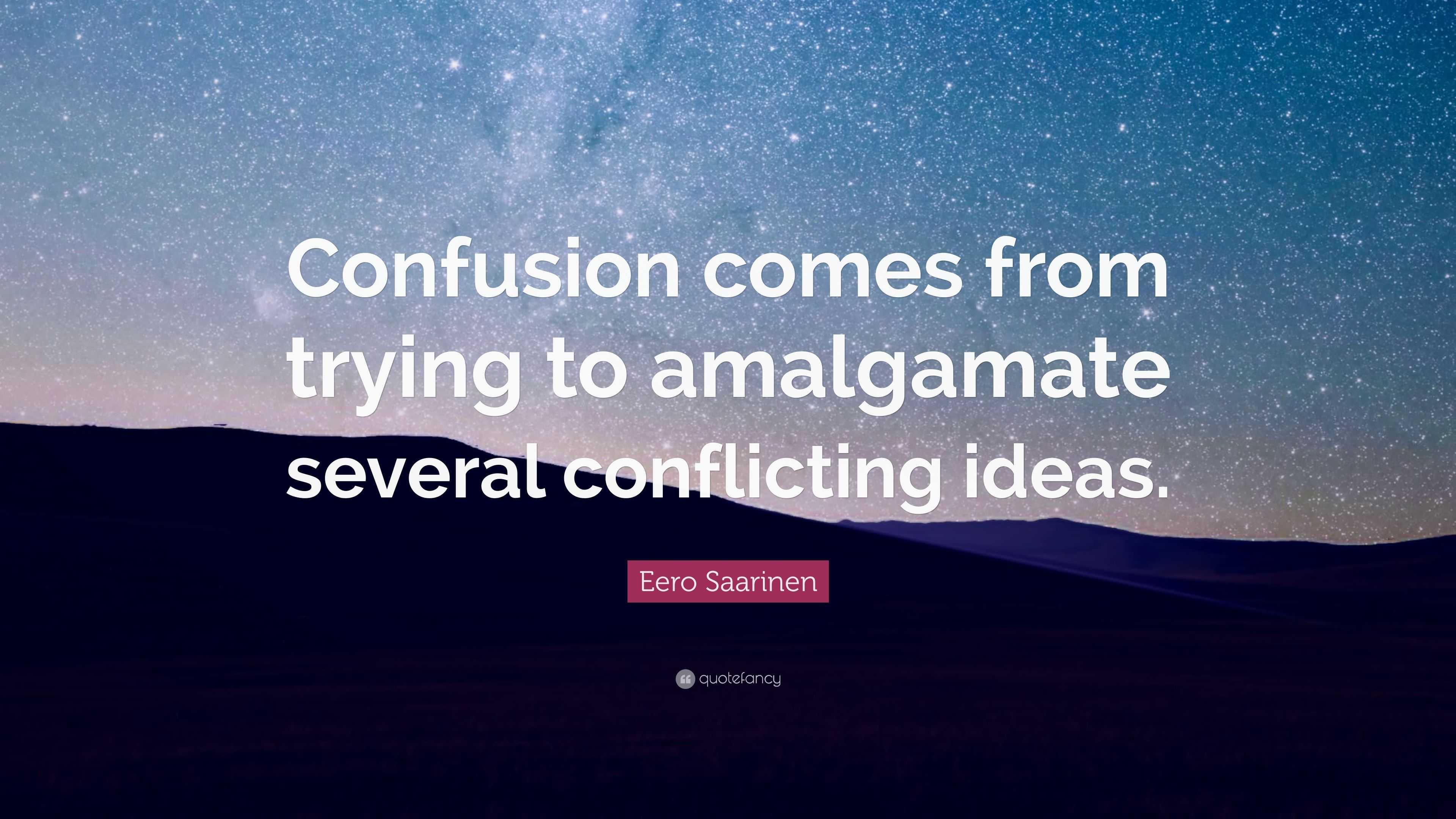 Eero Saarinen Quote: “Confusion comes from trying to amalgamate several ...