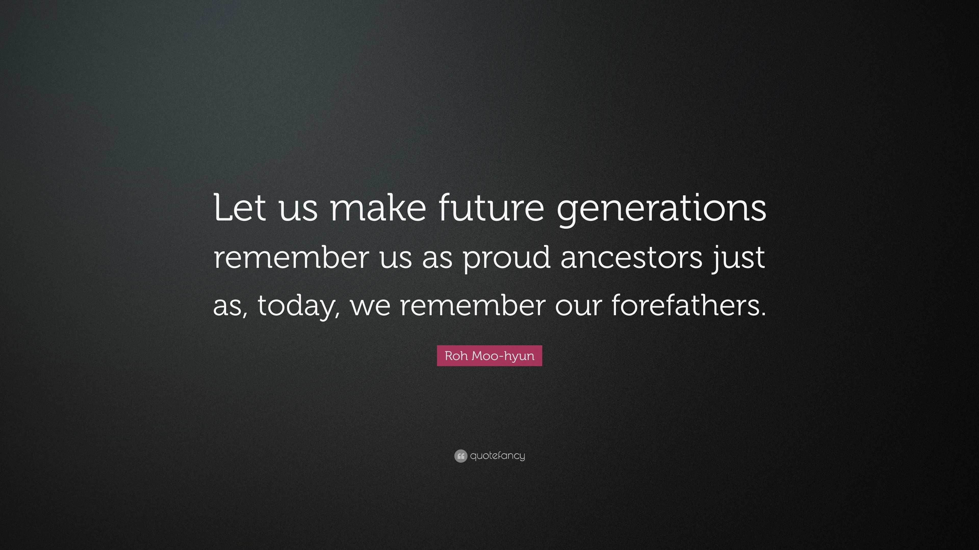 Roh Moo-hyun Quote: “Let us make future generations remember us as ...