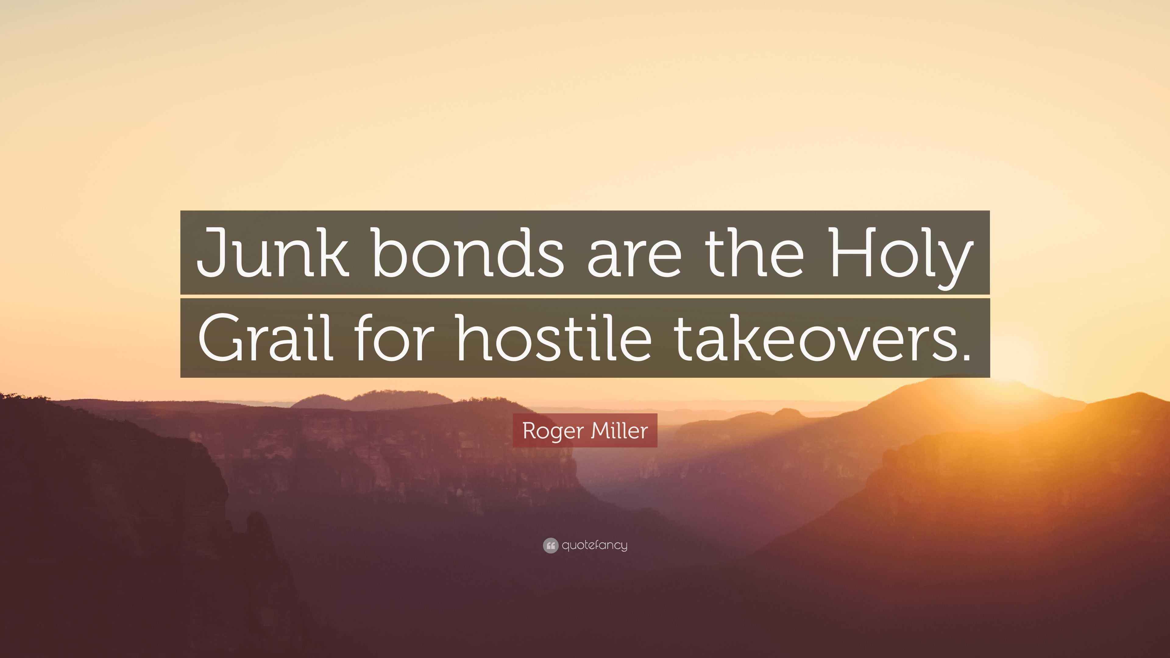 Roger Miller Quote: “Junk bonds are the Holy Grail for hostile takeovers.”