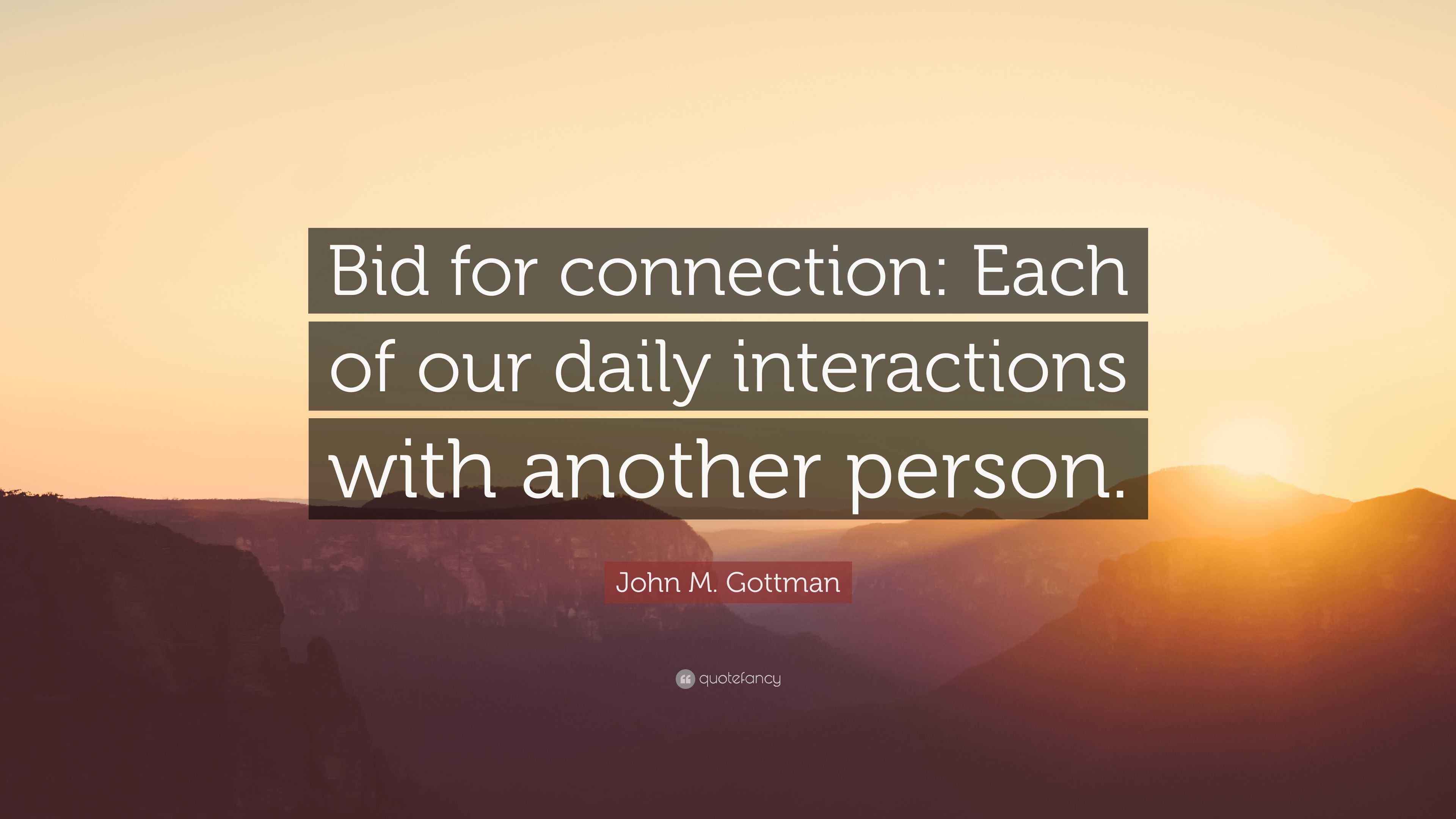 John M. Gottman Quote: “Bid for connection: Each of our daily ...