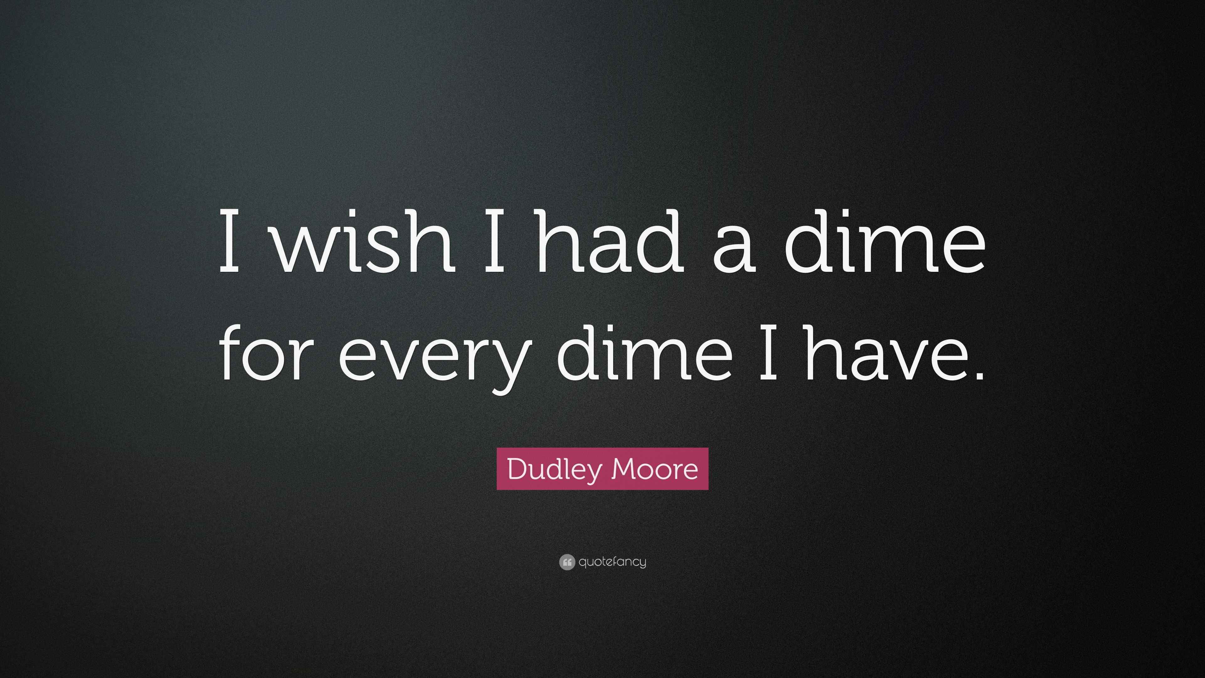 Dudley Moore Quote: “I wish I had a dime for every dime I have.”