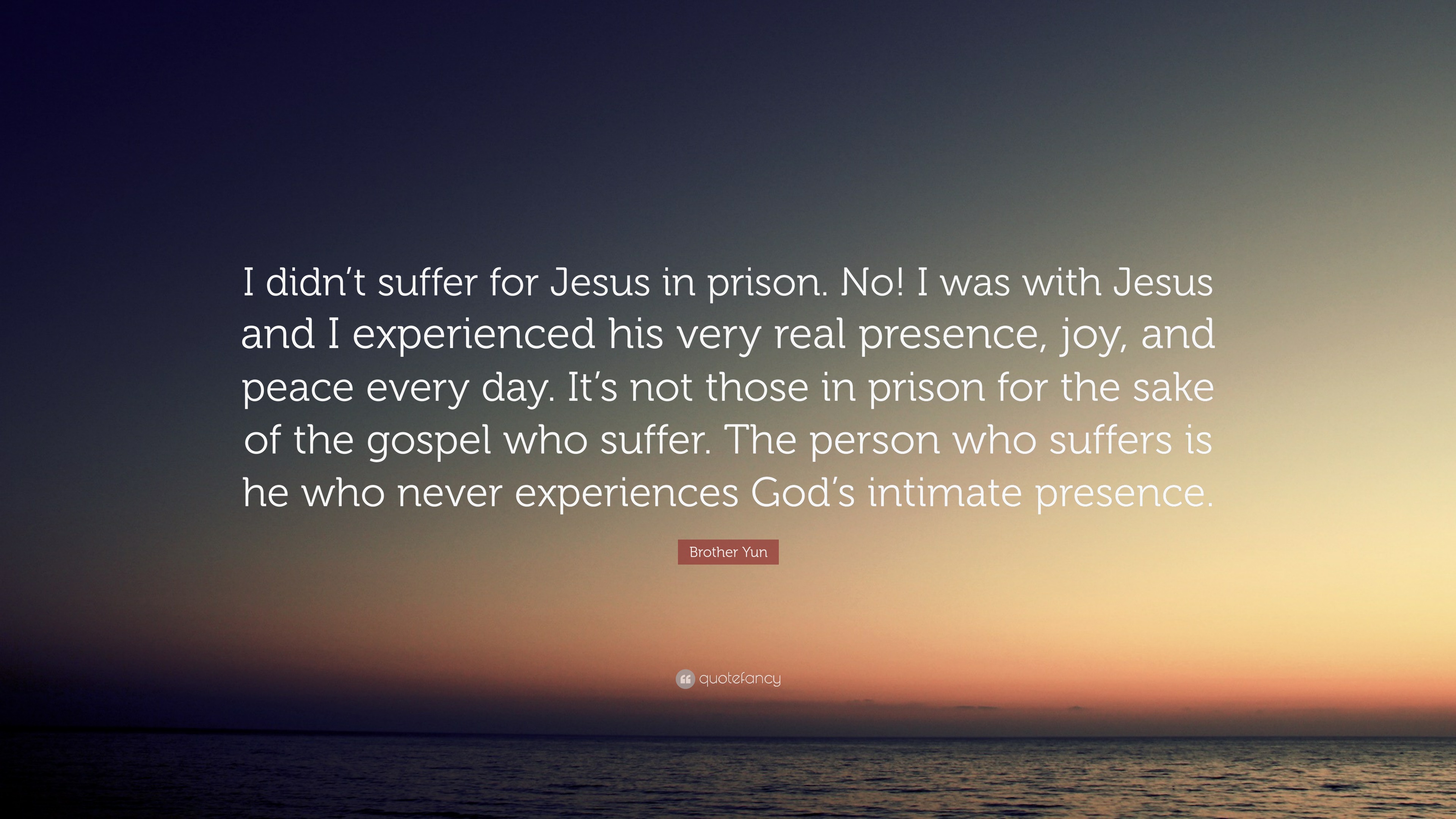 Brother Yun Quote: “I didn’t suffer for Jesus in prison. No! I was with ...