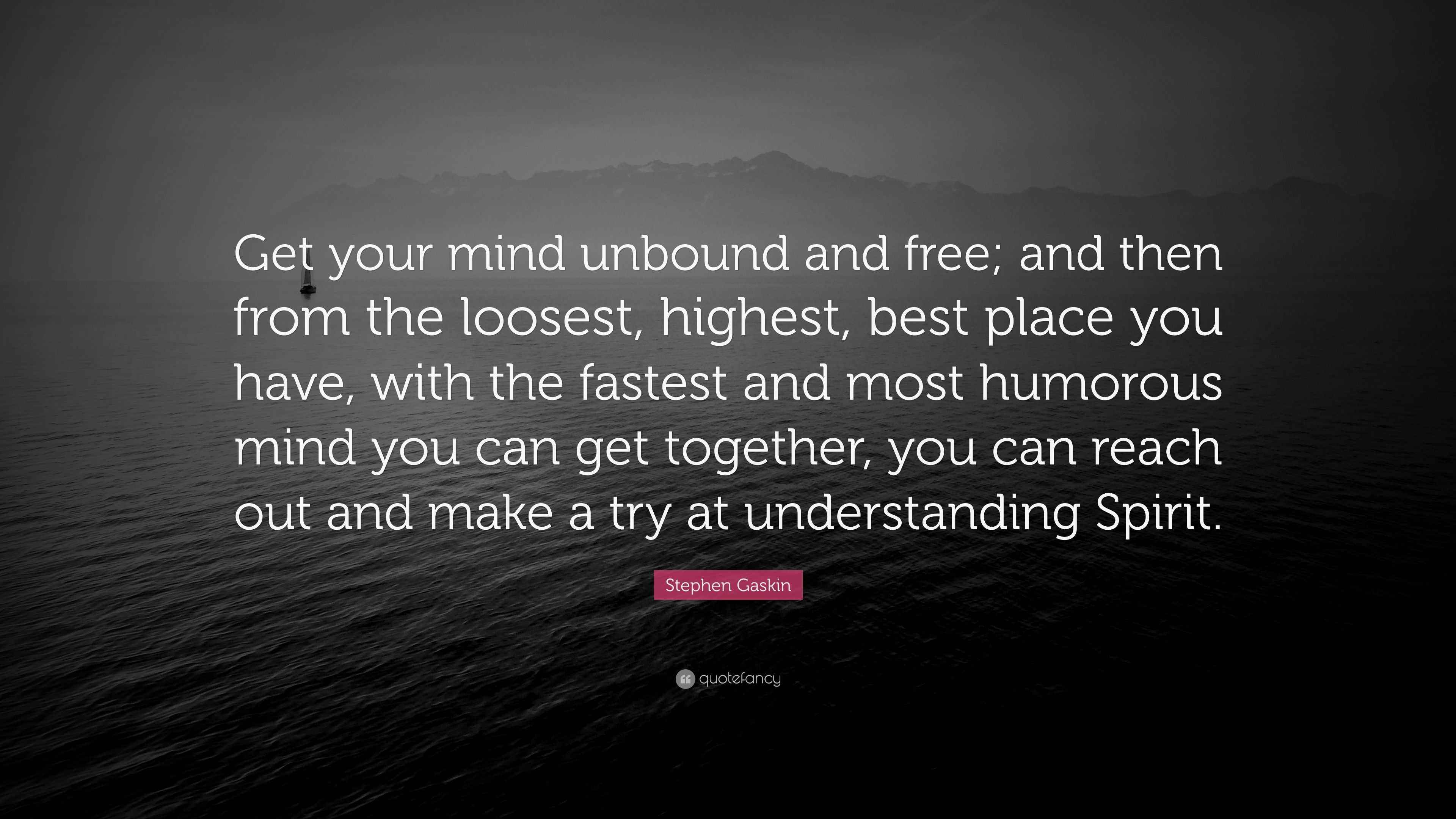 Stephen Gaskin Quote: “Get your mind unbound and free; and then from ...