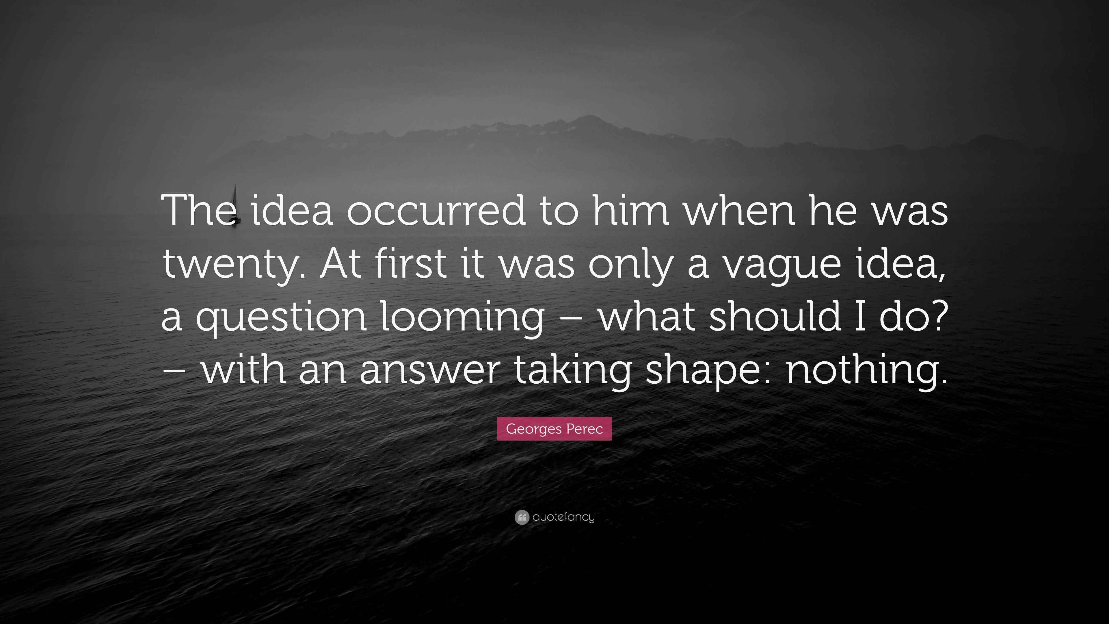 Georges Perec Quote: “The idea occurred to him when he was twenty. At ...
