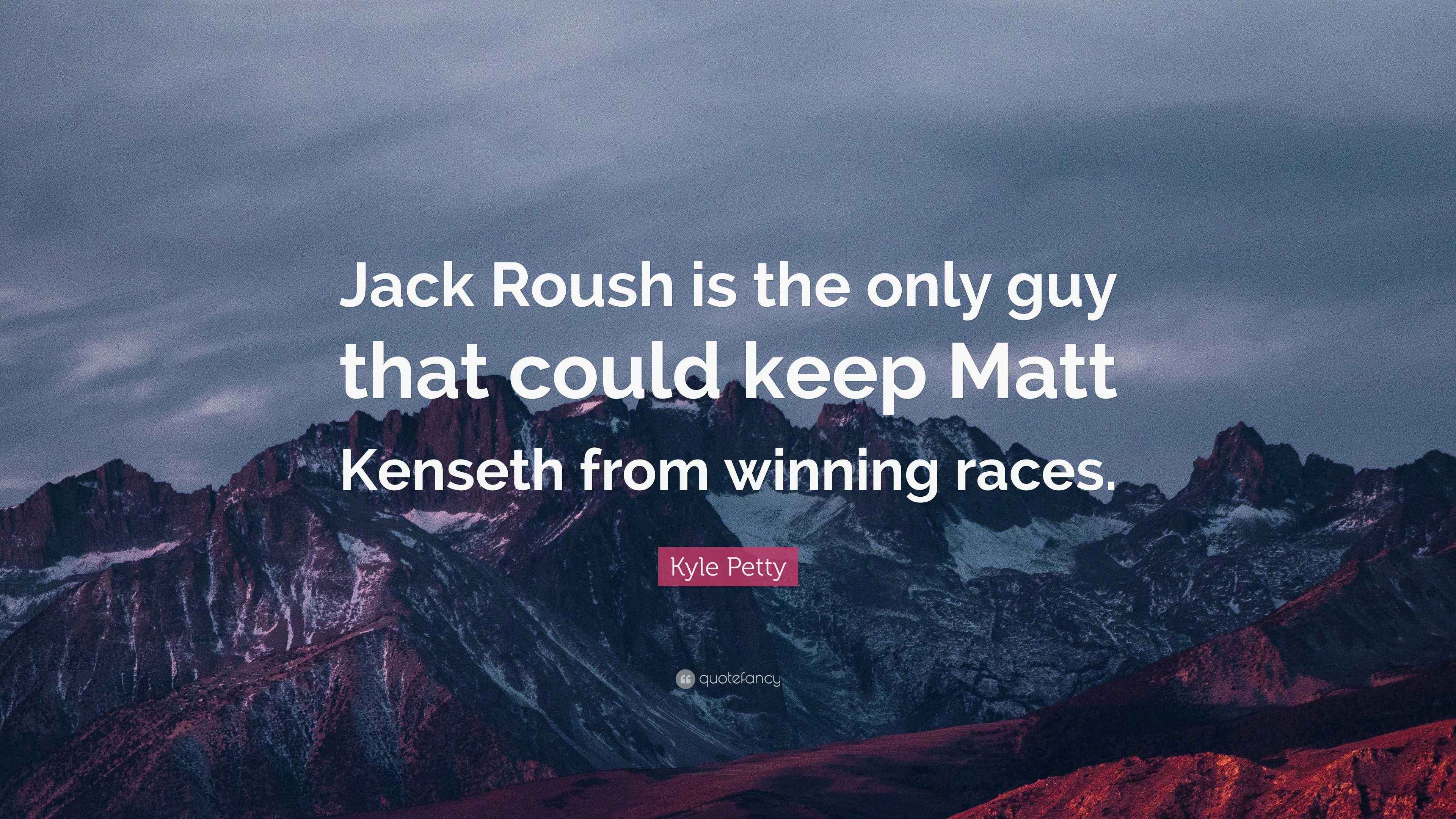 Kyle Petty Quote: “Jack Roush is the only guy that could keep Matt ...
