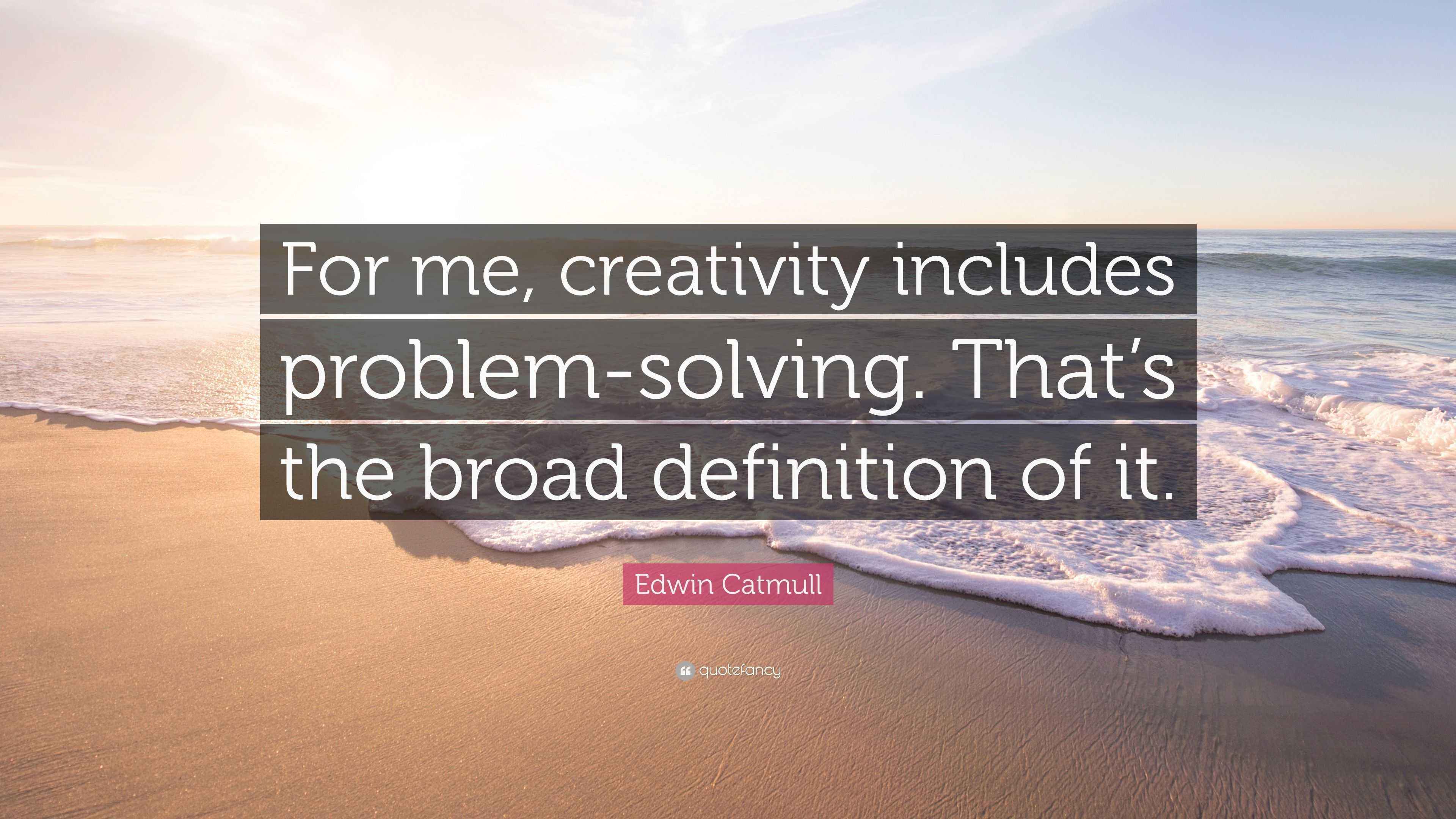 Edwin Catmull Quote: “For me, creativity includes problem-solving. That ...