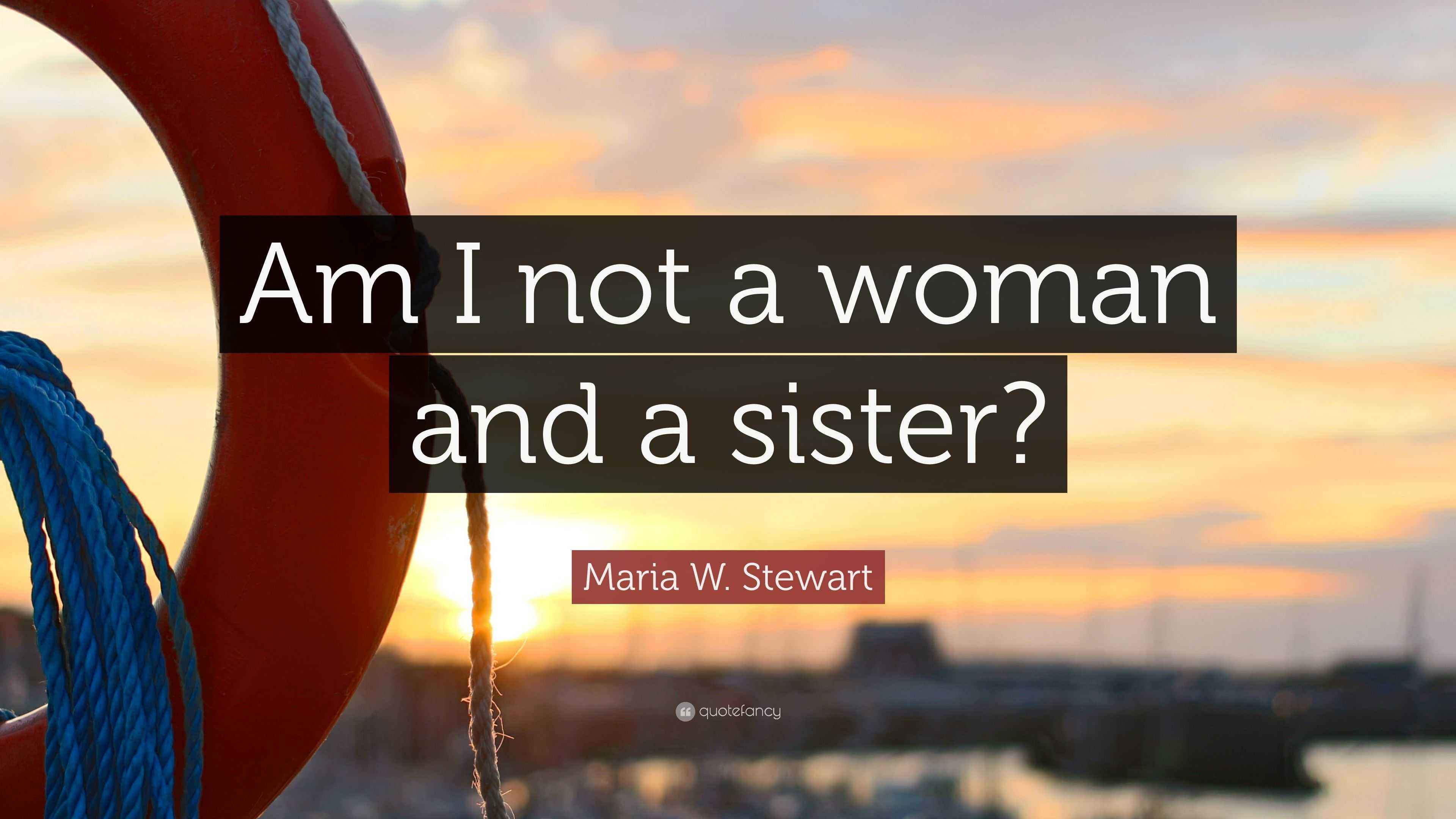 Maria W. Stewart Quote: “Am I not a woman and a sister?”