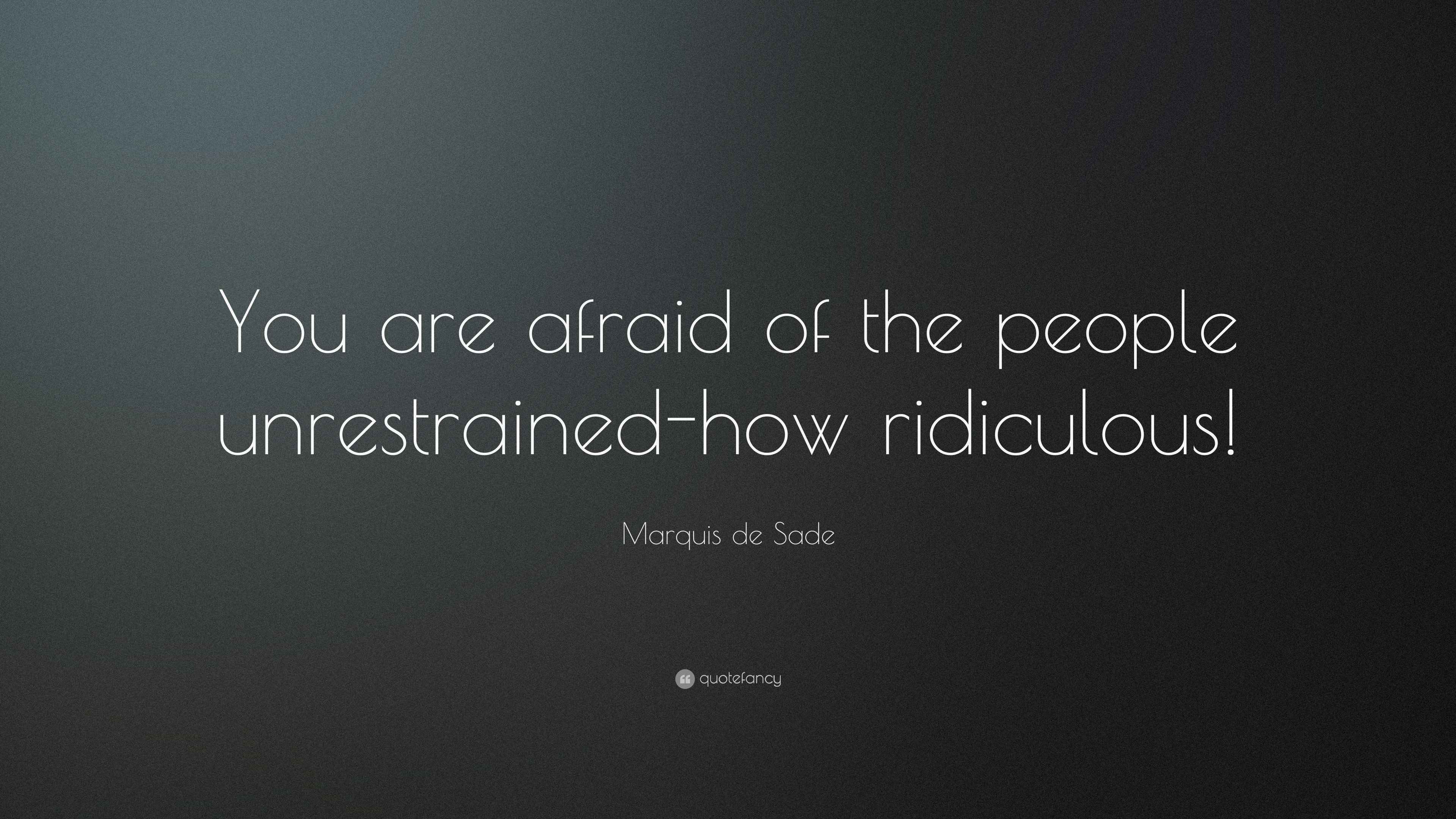 Marquis de Sade Quote: “You are afraid of the people unrestrained-how ...