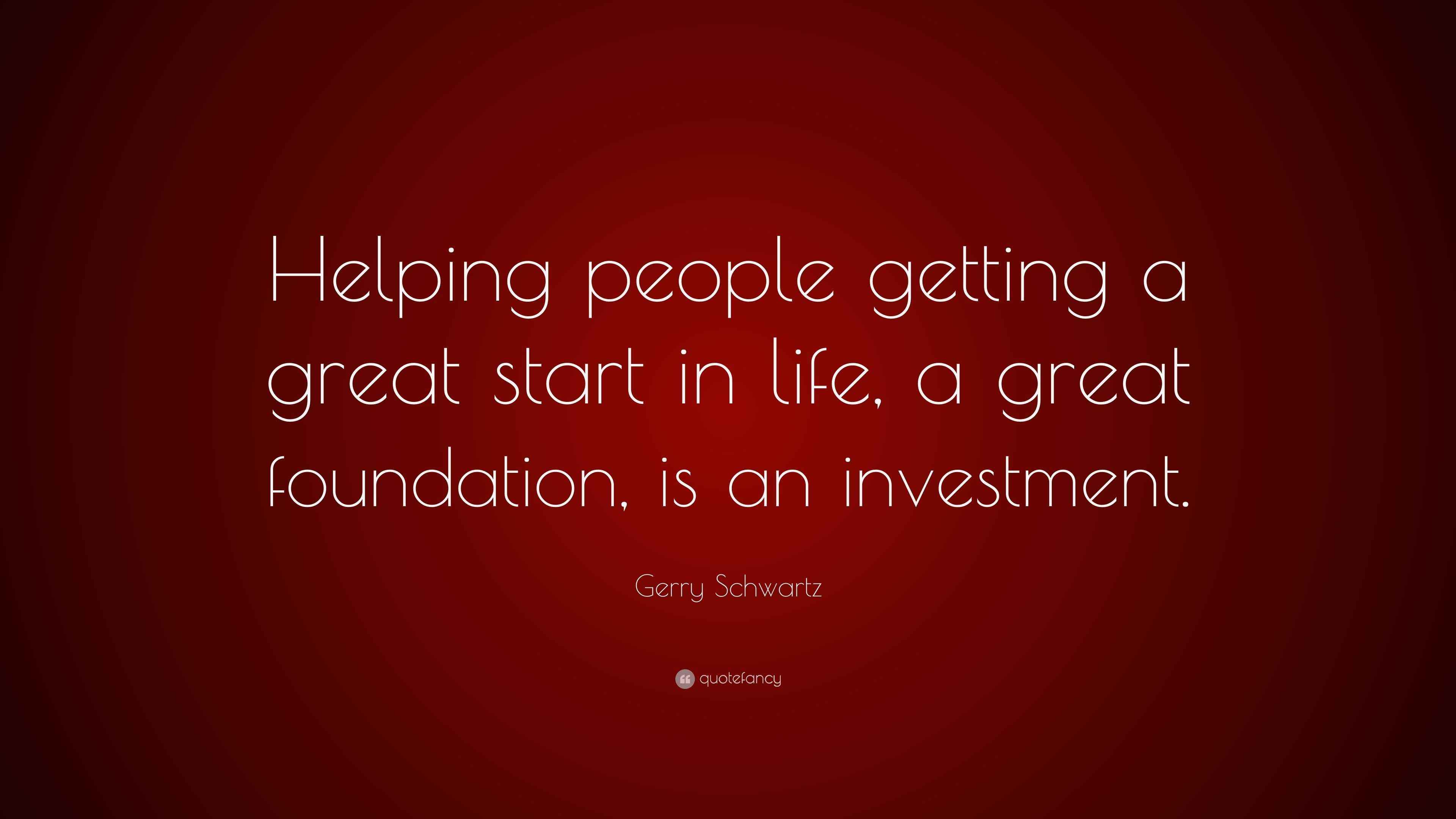 Gerry Schwartz Quote: “Helping people getting a great start in life, a ...
