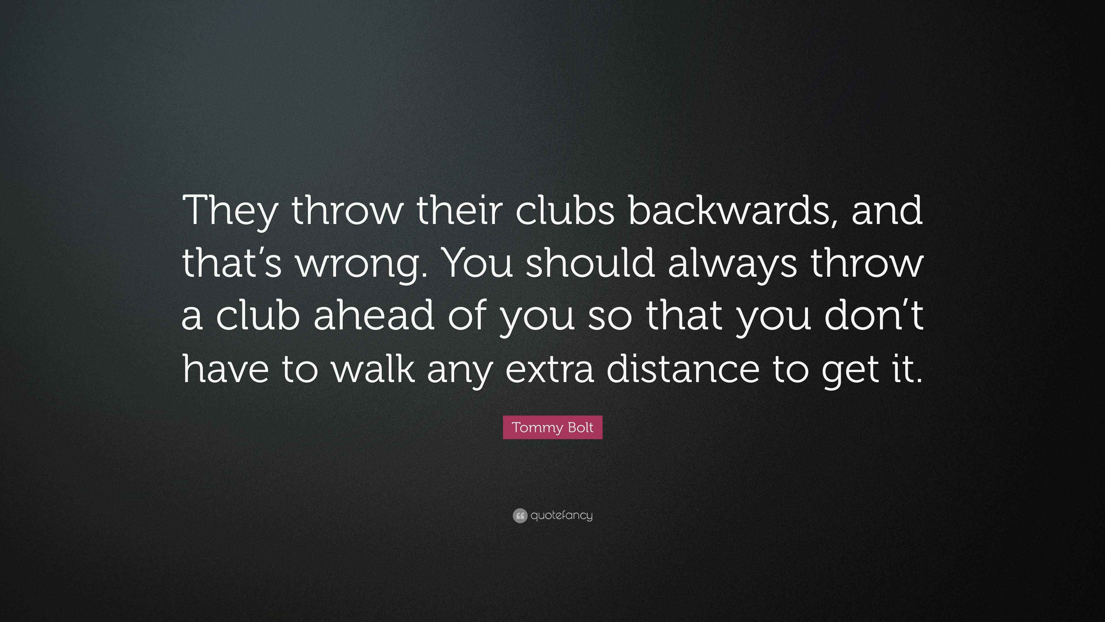Tommy Bolt Quote: “They throw their clubs backwards, and that’s wrong ...