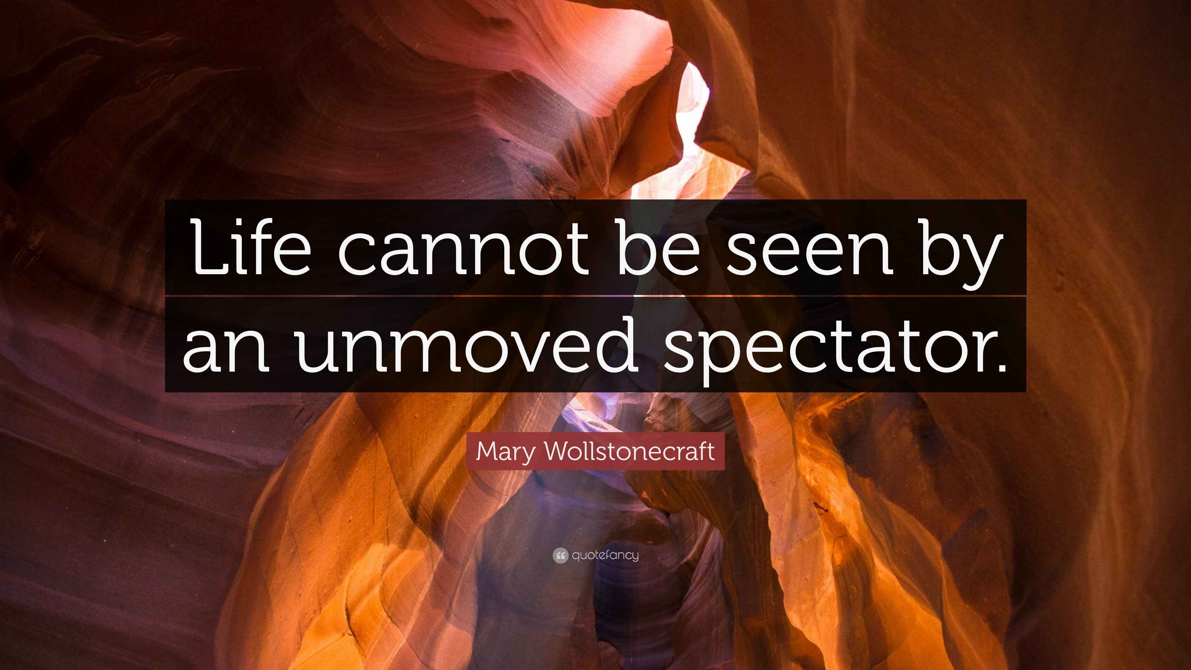 Mary Wollstonecraft Quote: “Life cannot be seen by an unmoved spectator.”