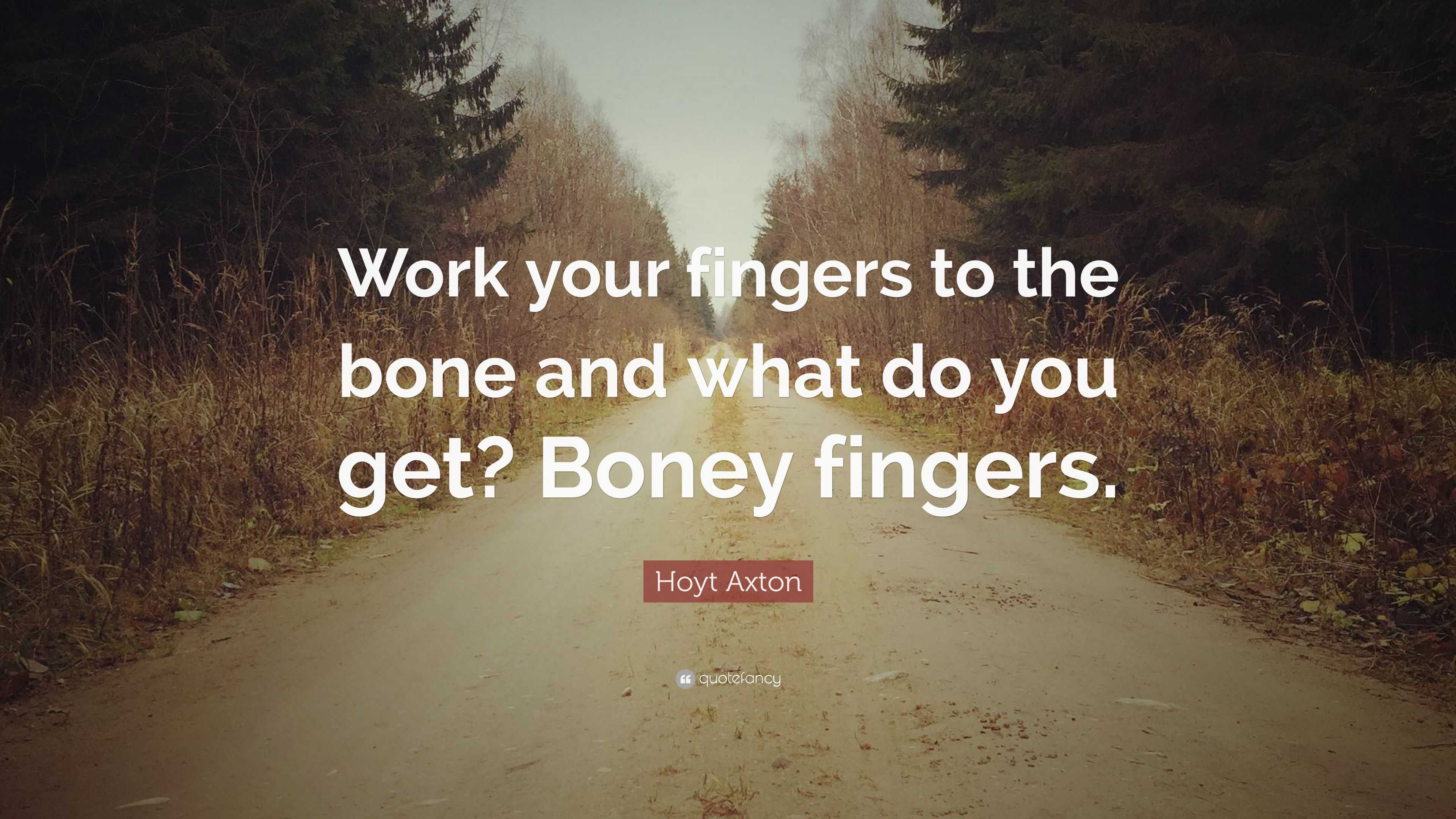 Hoyt Axton Quote: “Work your fingers to the bone and what do you get? Boney fingers.”