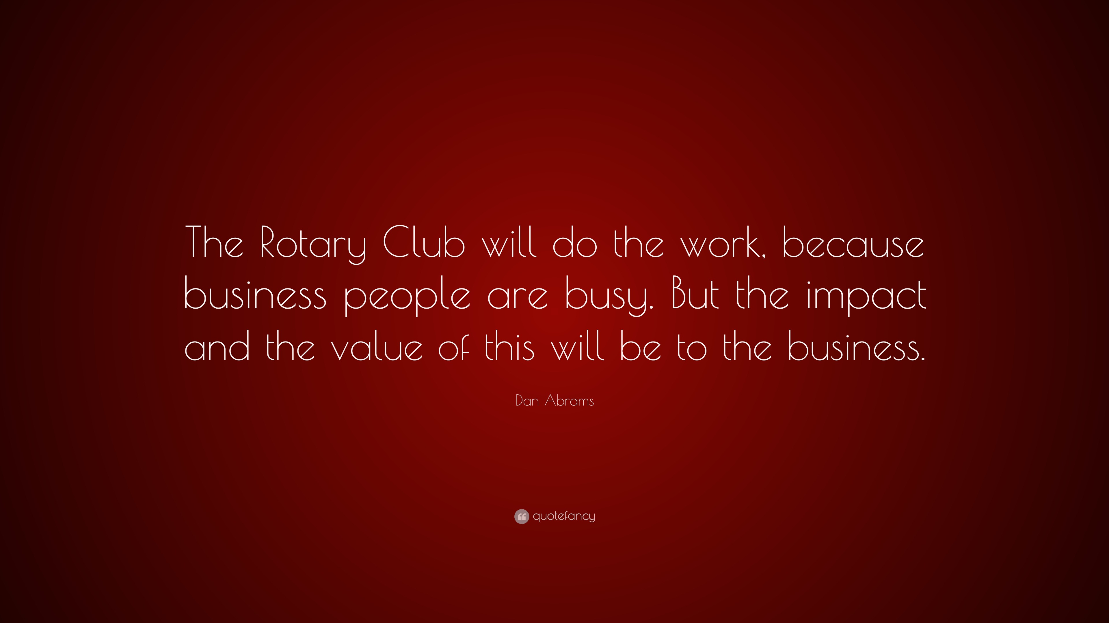 Dan Abrams Quote: “The Rotary Club will do the work, because business ...