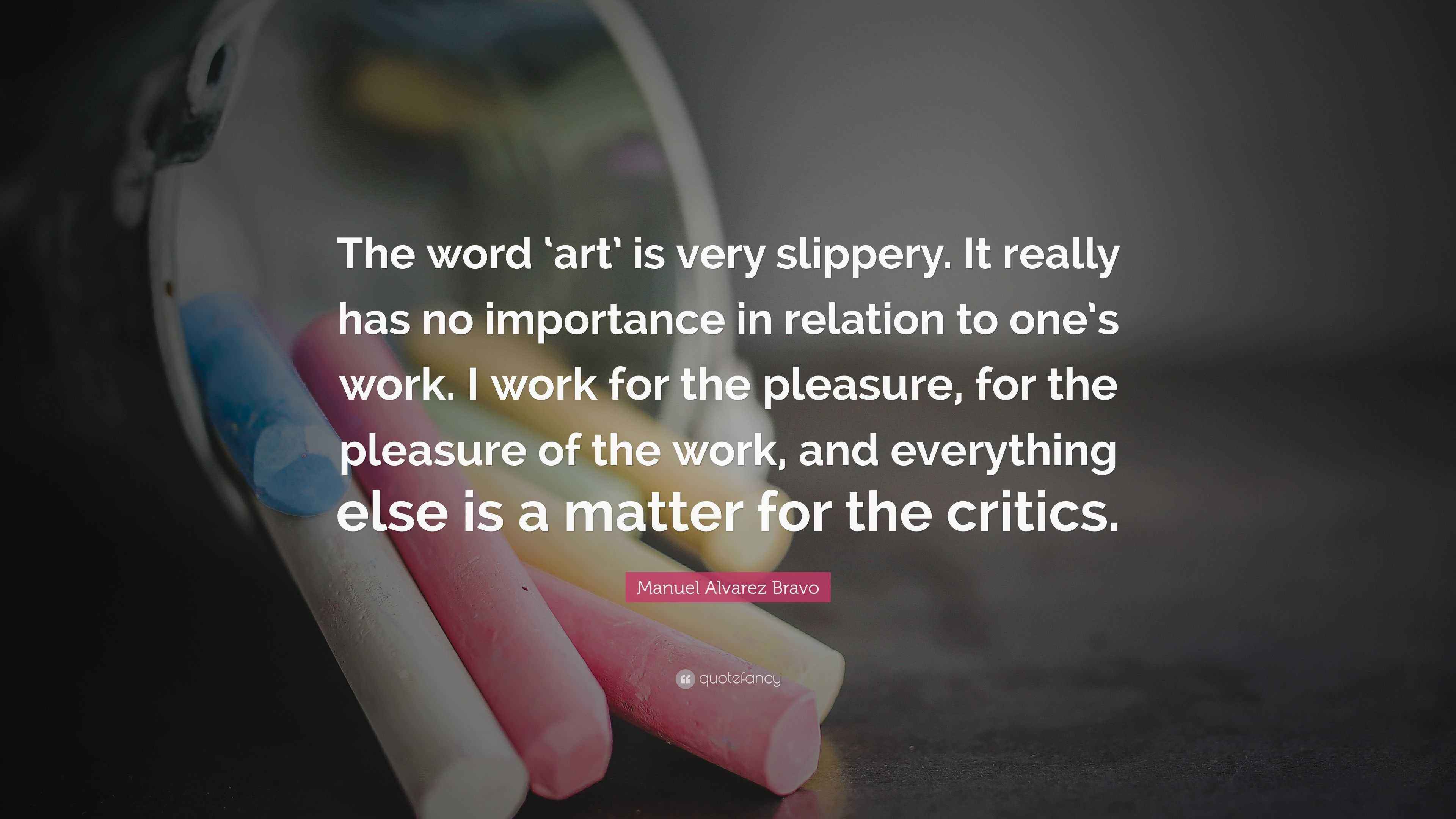 Manuel Alvarez Bravo Quote: “The word ‘art’ is very slippery. It really ...