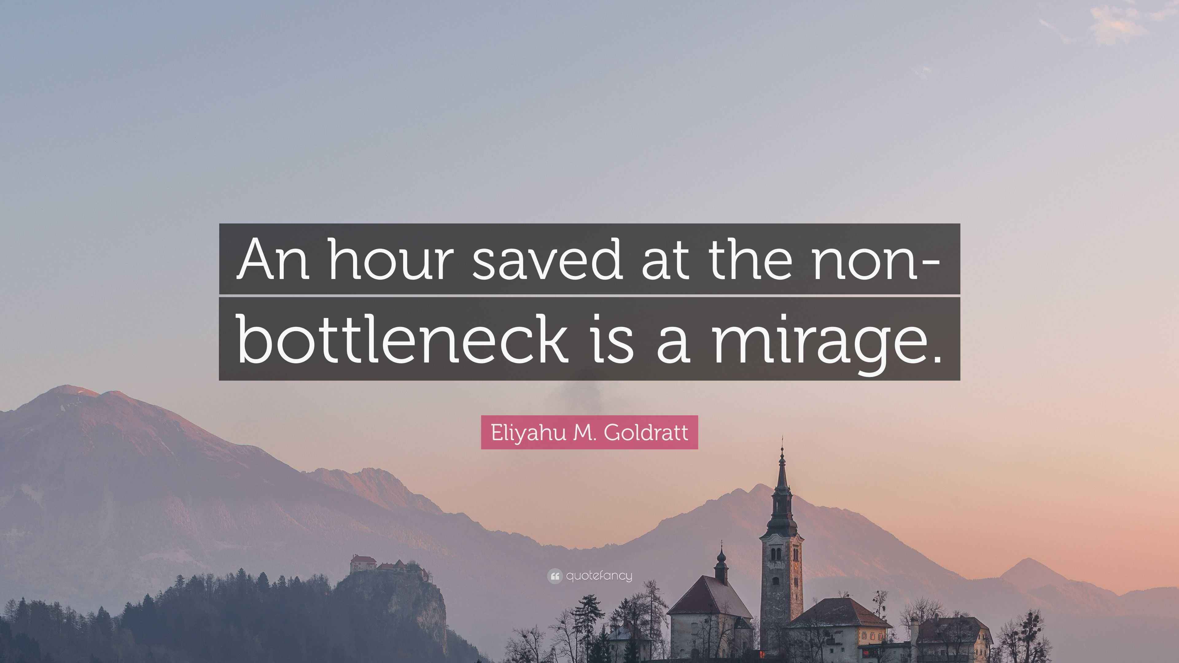 Eliyahu M. Goldratt Quote: “An hour saved at the non-bottleneck is a ...
