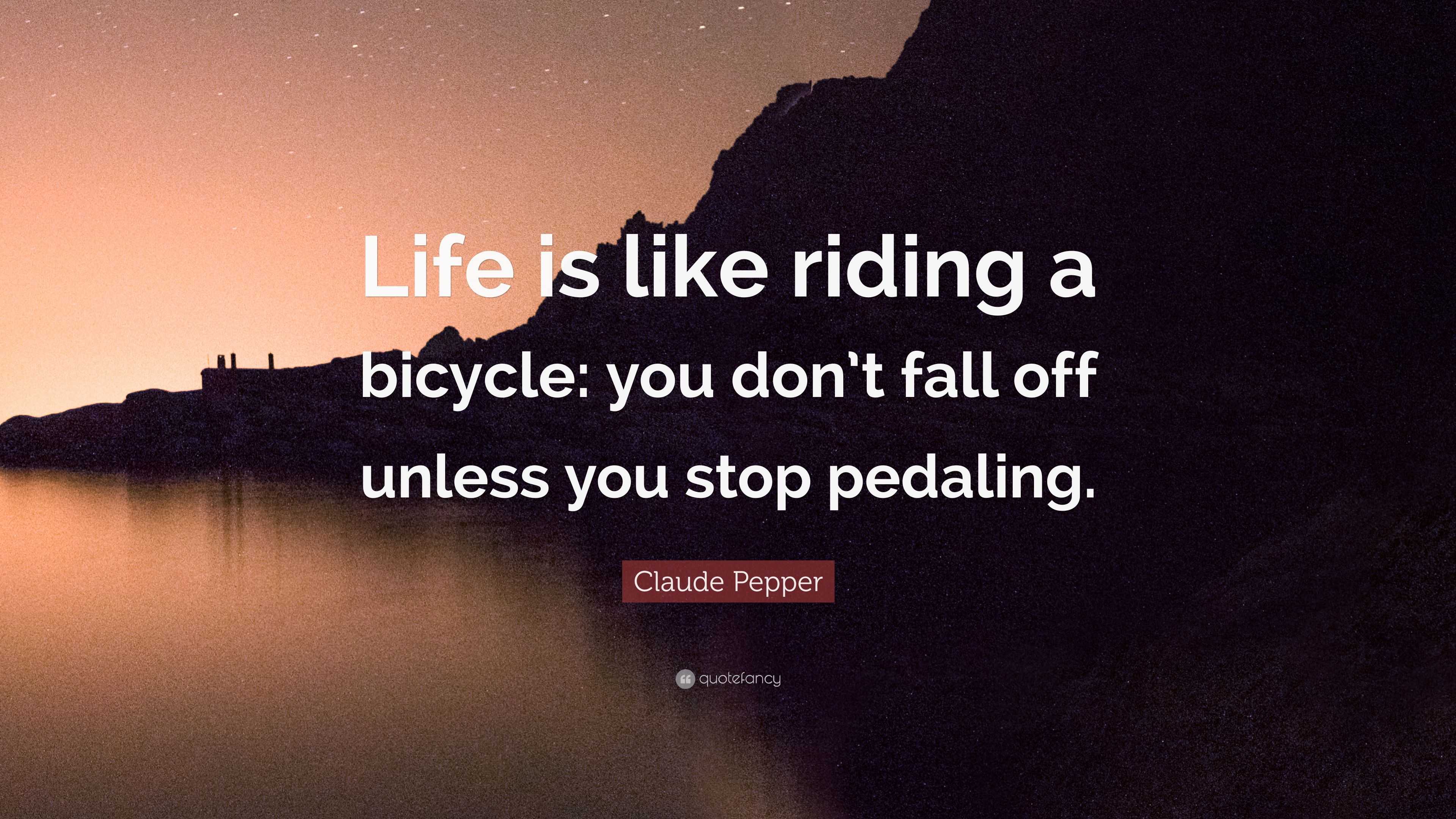 Claude Pepper Quote: “Life is like riding a bicycle: you don’t fall off ...