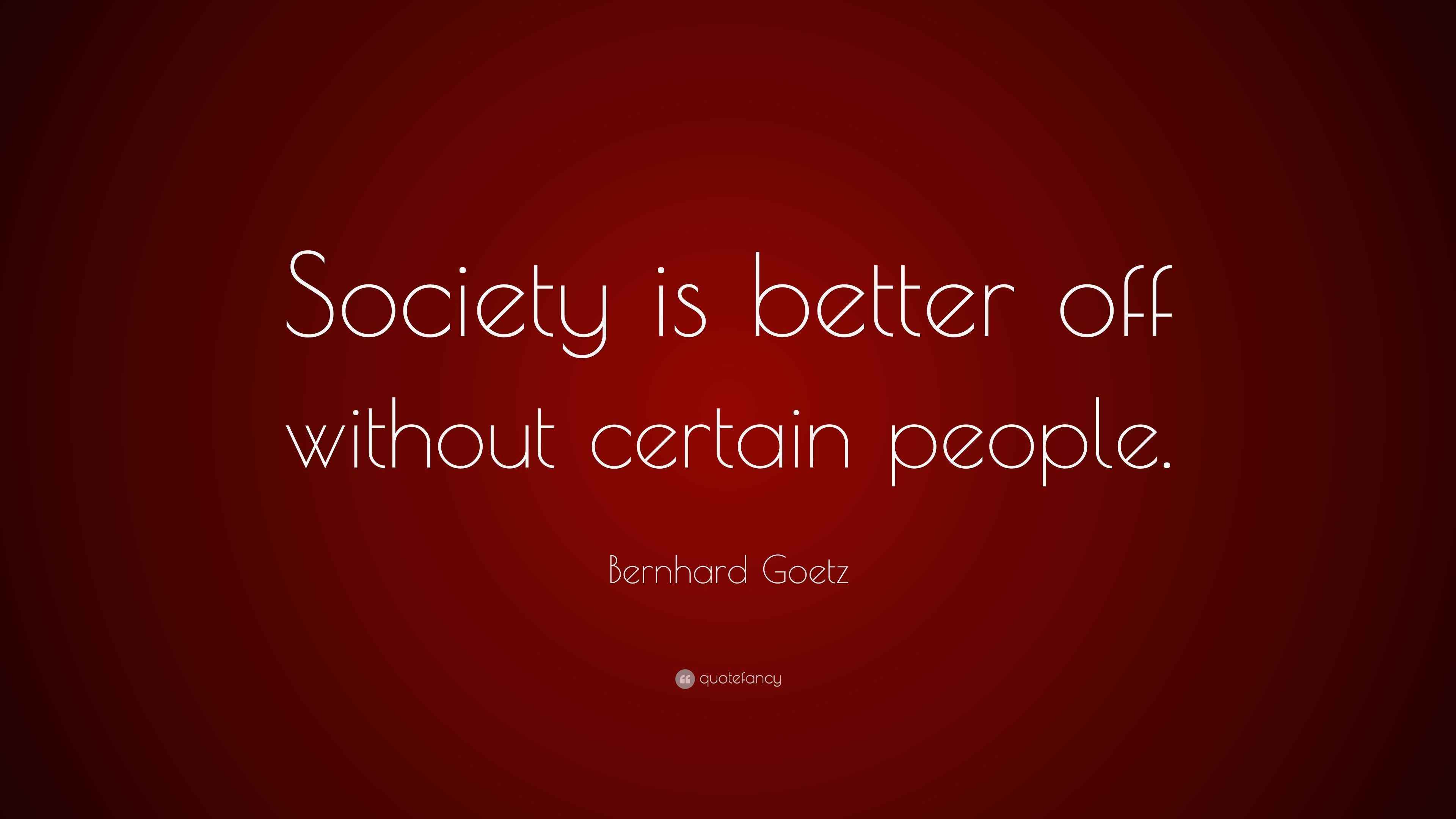 Bernhard Goetz Quote: “Society is better off without certain people.”
