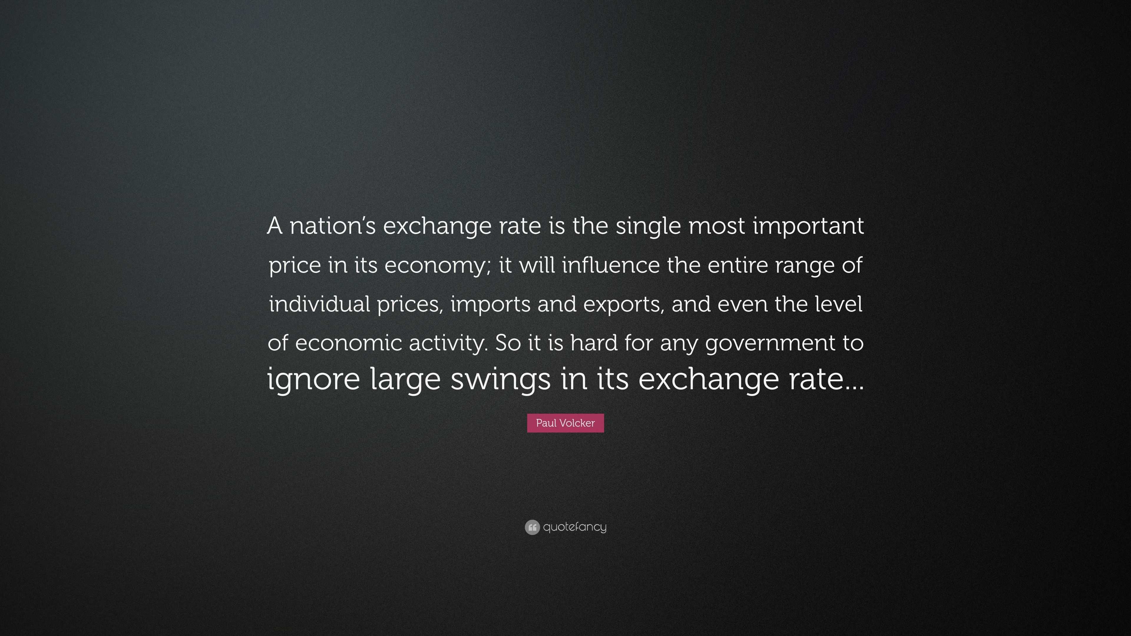 Paul Volcker Quote: “A nation’s exchange rate is the single most ...