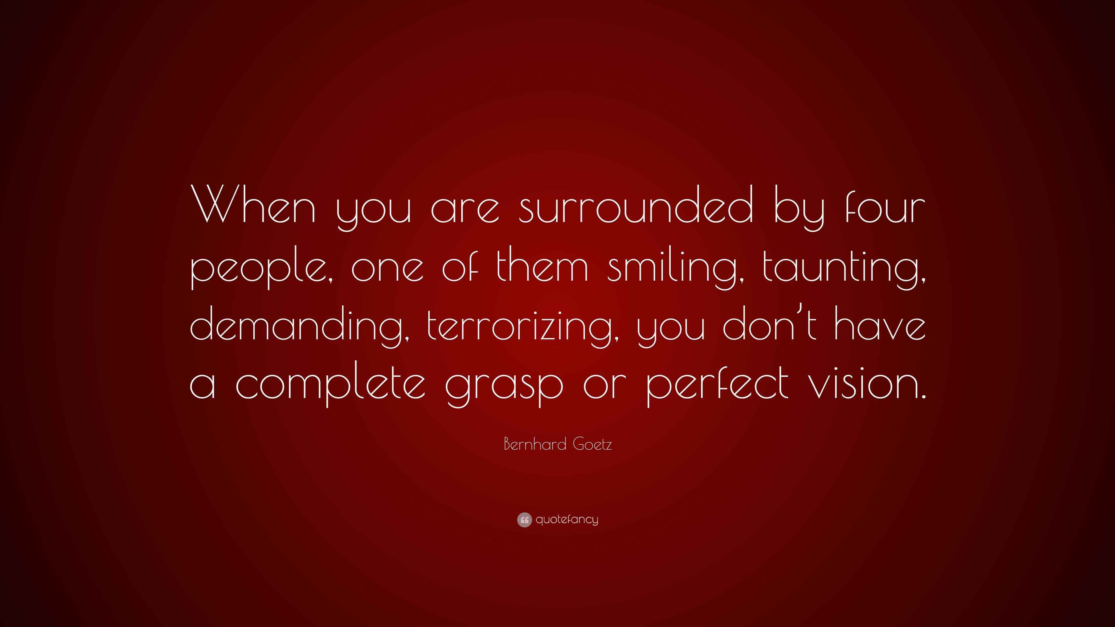 Bernhard Goetz Quote: “When you are surrounded by four people, one of ...