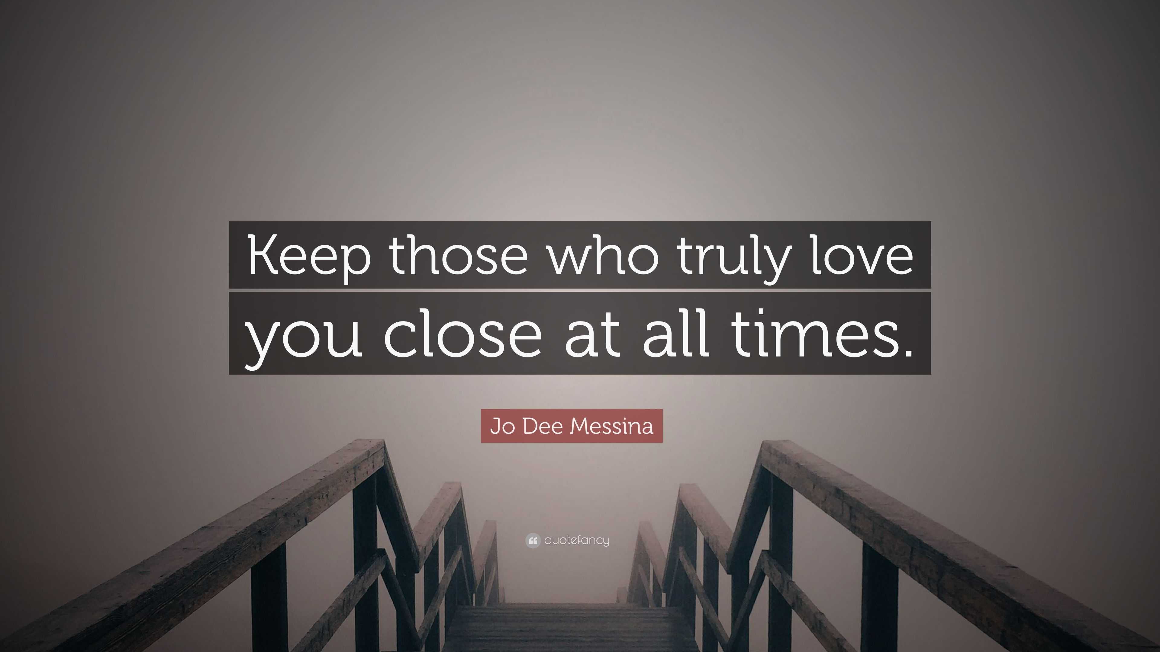 Jo Dee Messina Quote: “Keep those who truly love you close at all times.”