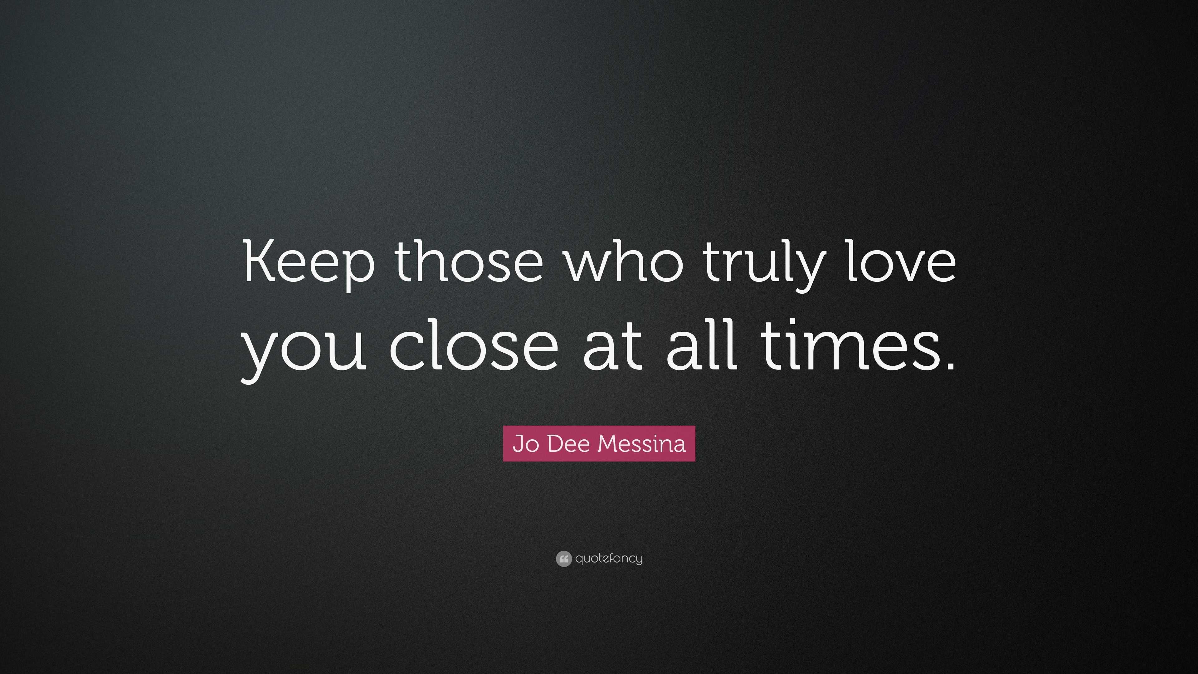 Jo Dee Messina Quote: “Keep those who truly love you close at all times.”