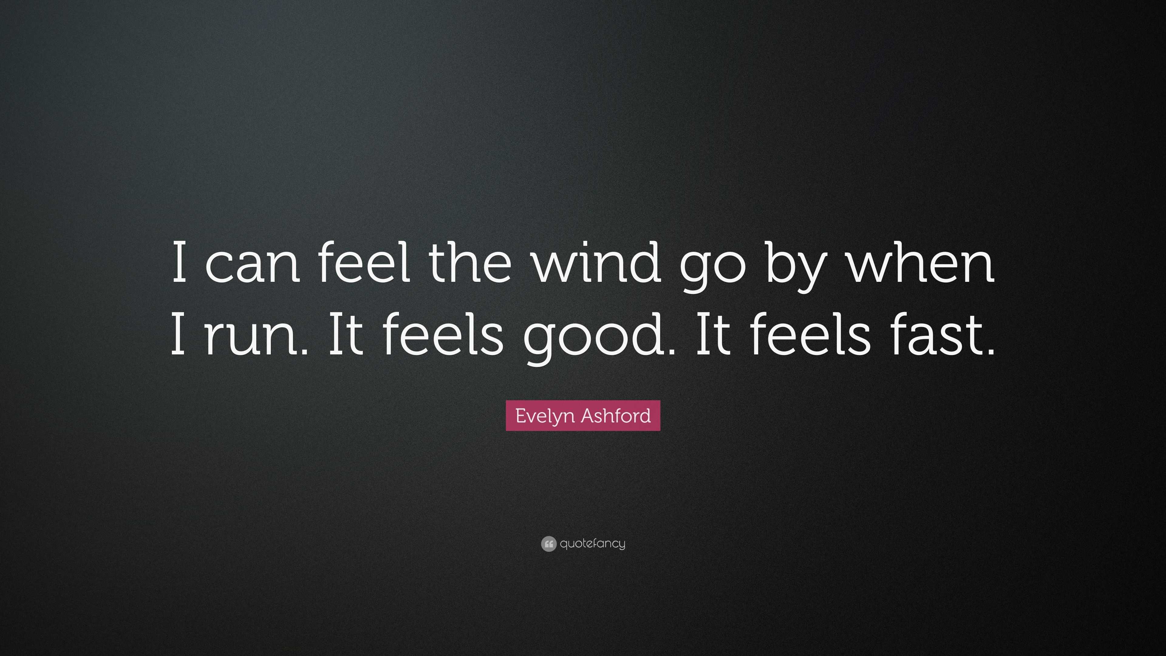 Evelyn Ashford Quote: “I can feel the wind go by when I run. It feels ...