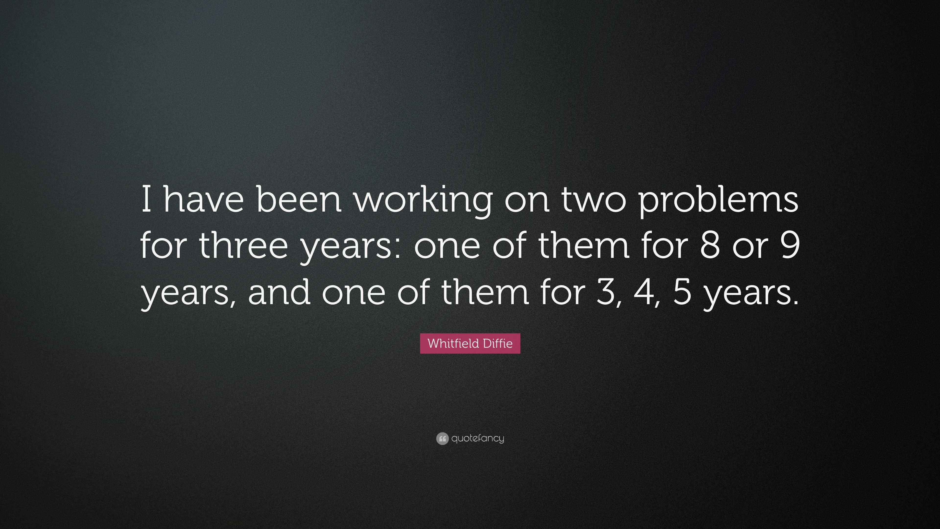 Whitfield Diffie Quote: “I have been working on two problems for three ...