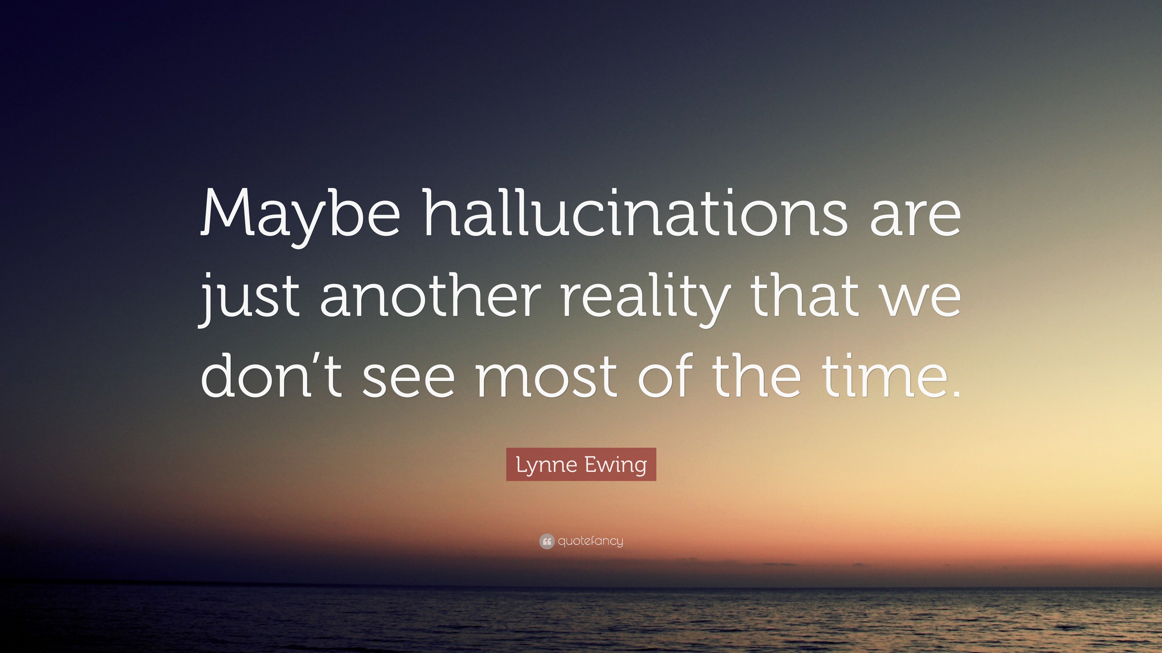 Lynne Ewing Quote: “Maybe hallucinations are just another reality that ...