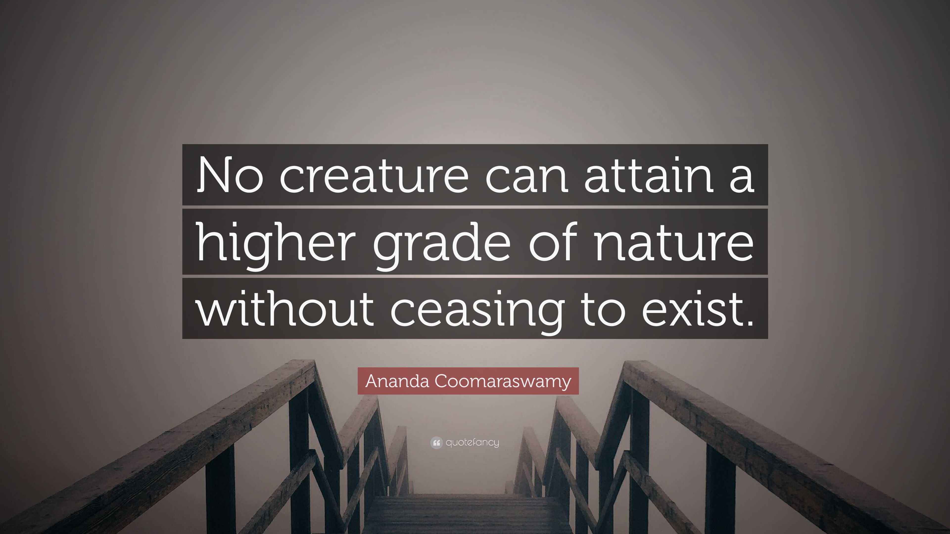 Ananda Coomaraswamy Quote: “No creature can attain a higher grade of ...