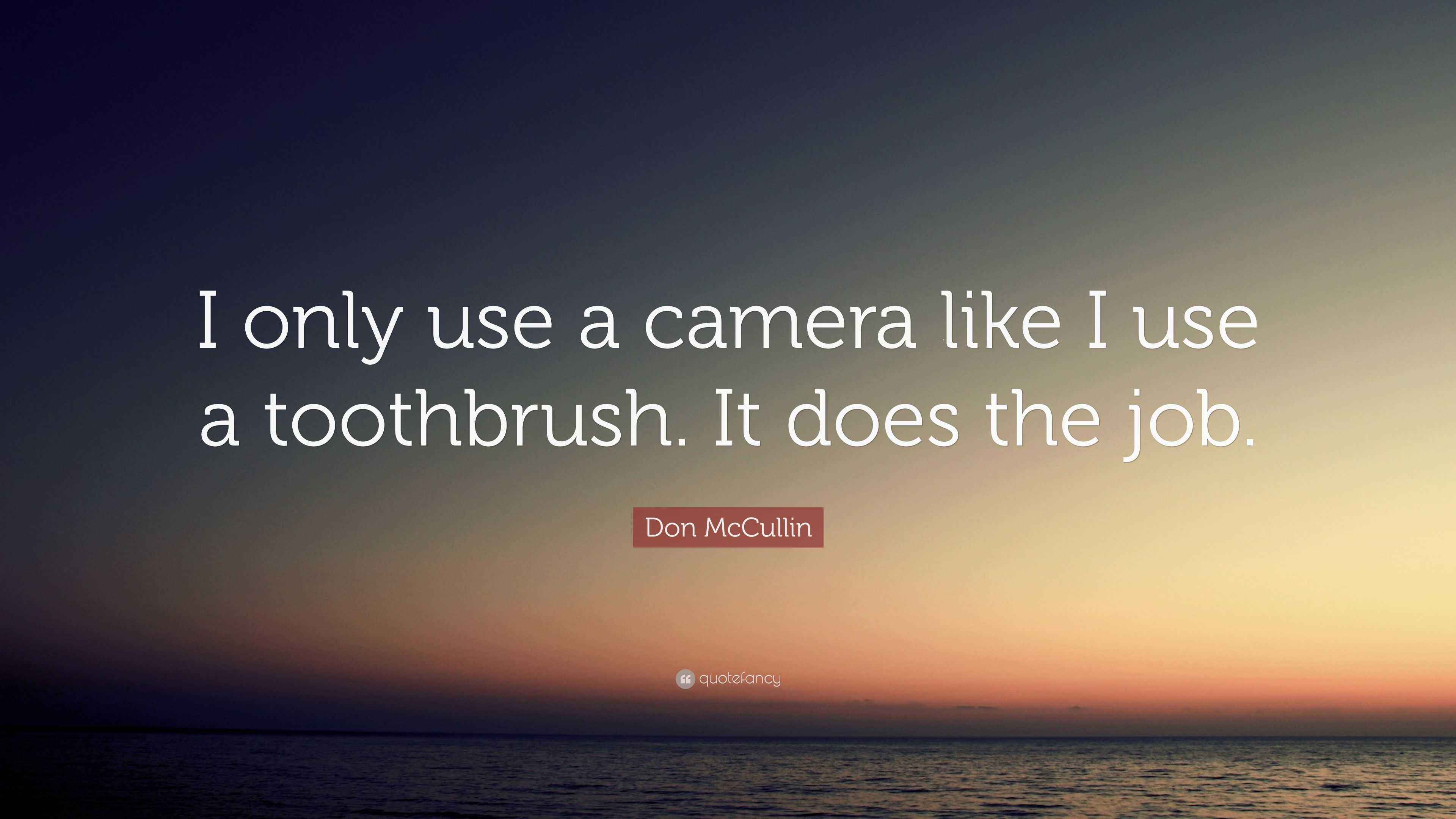Don McCullin Quote: “I only use a camera like I use a toothbrush. It ...