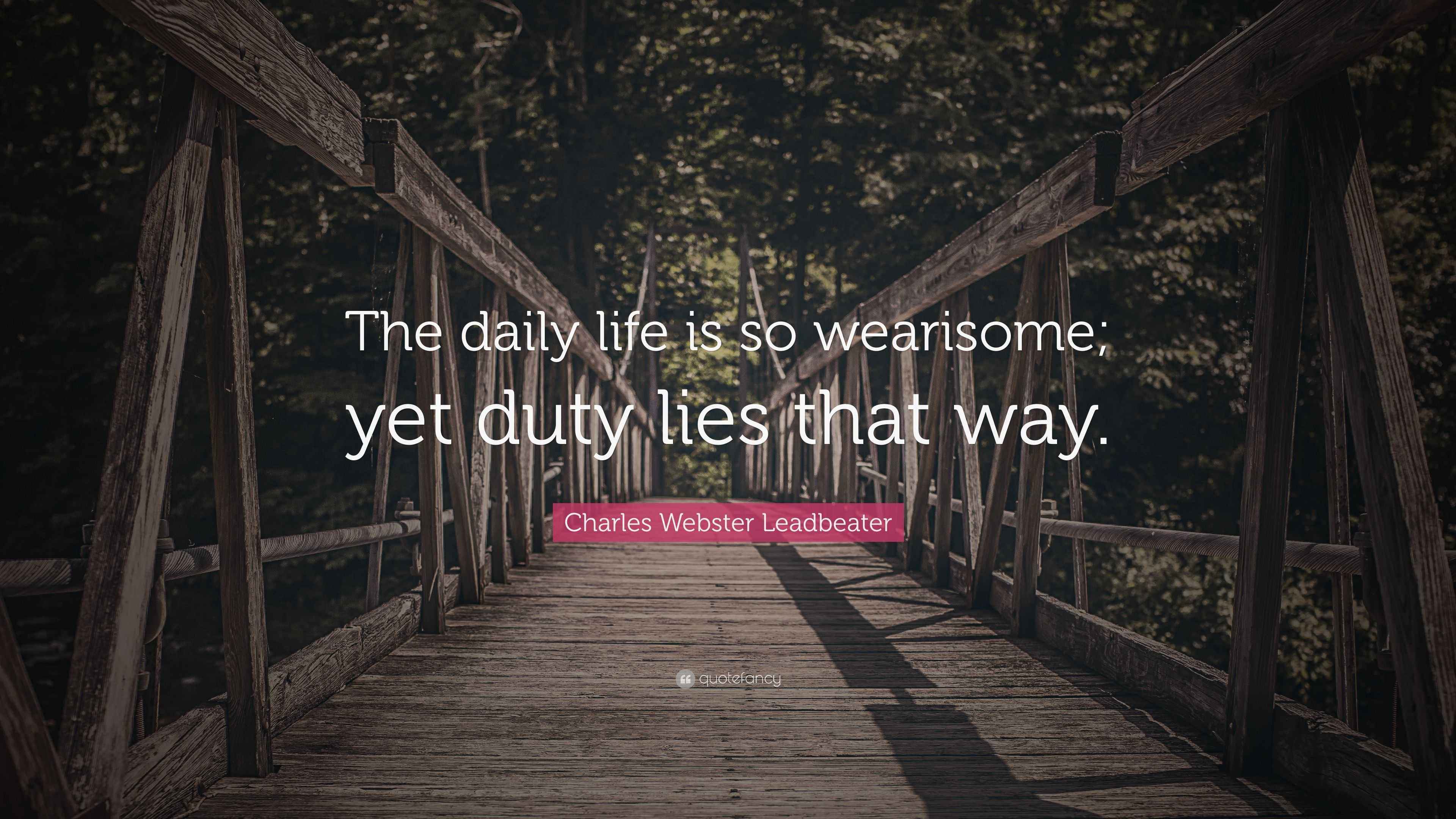 Charles Webster Leadbeater Quote: “The daily life is so wearisome; yet ...