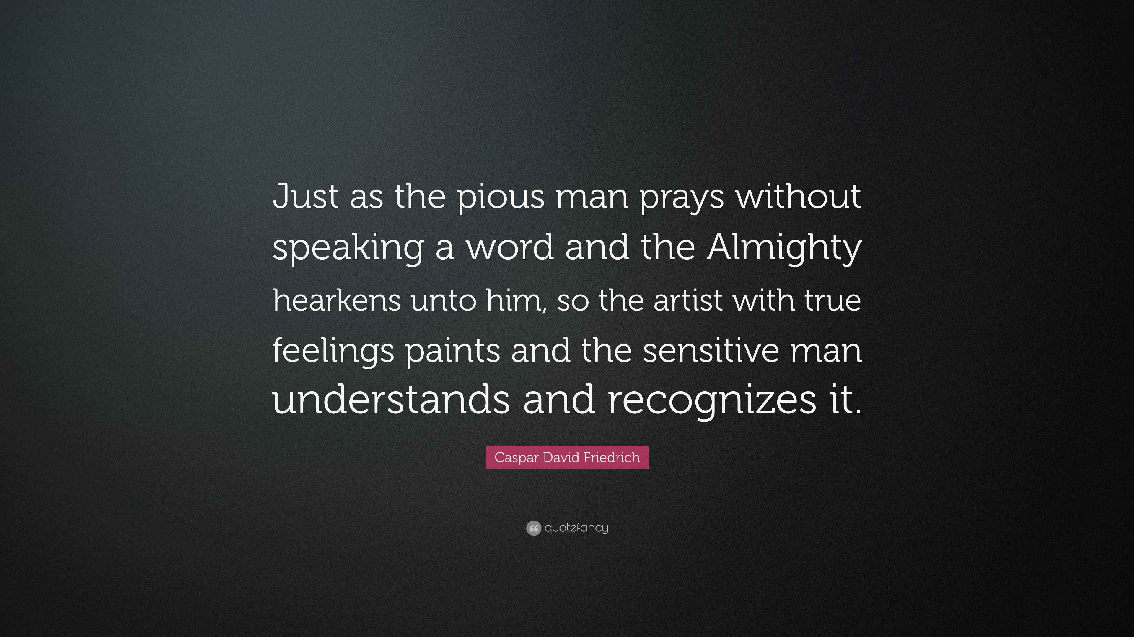 Caspar David Friedrich Quote: “Just as the pious man prays without ...