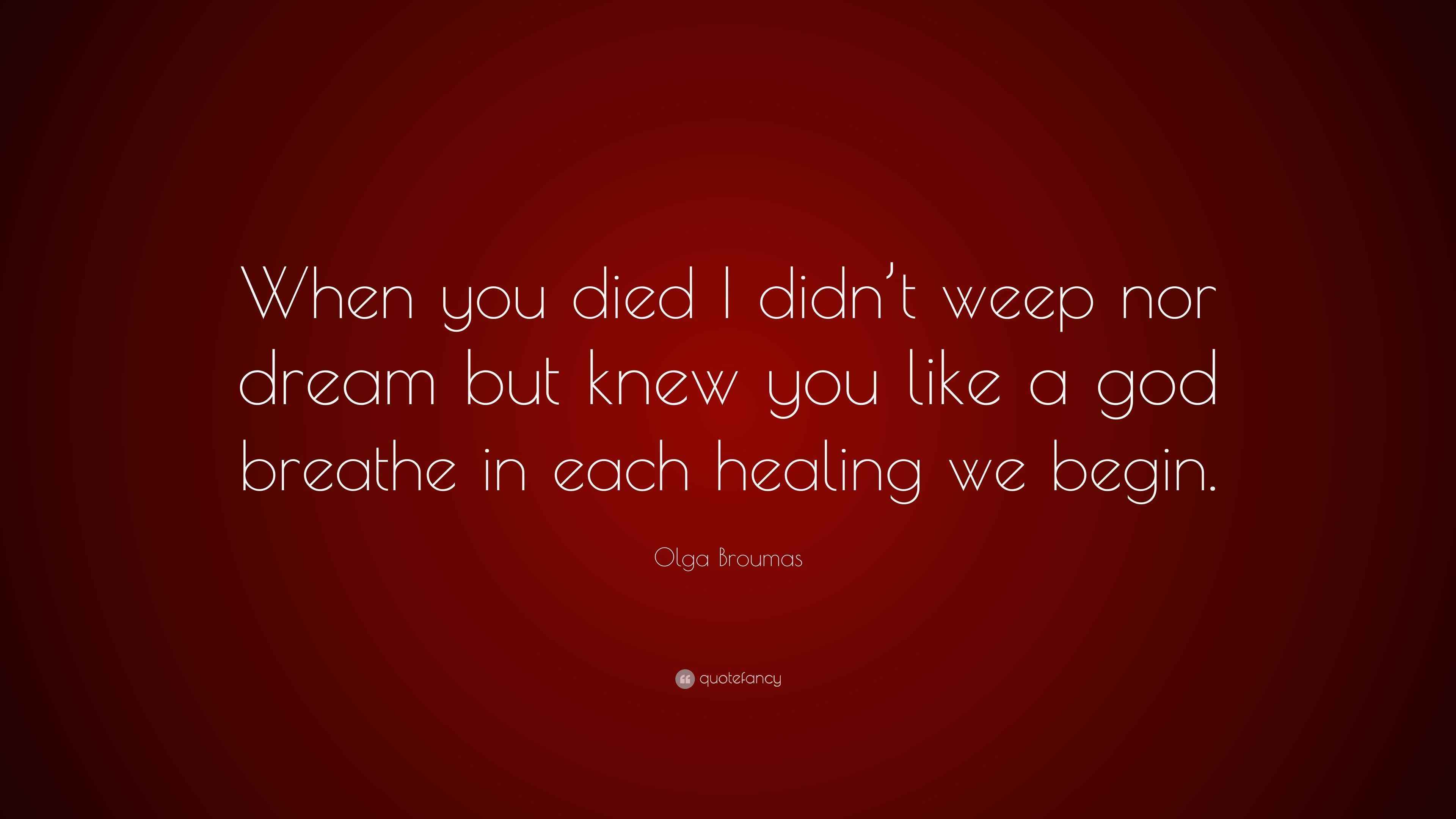 Olga Broumas Quote: “When you died I didn’t weep nor dream but knew you ...