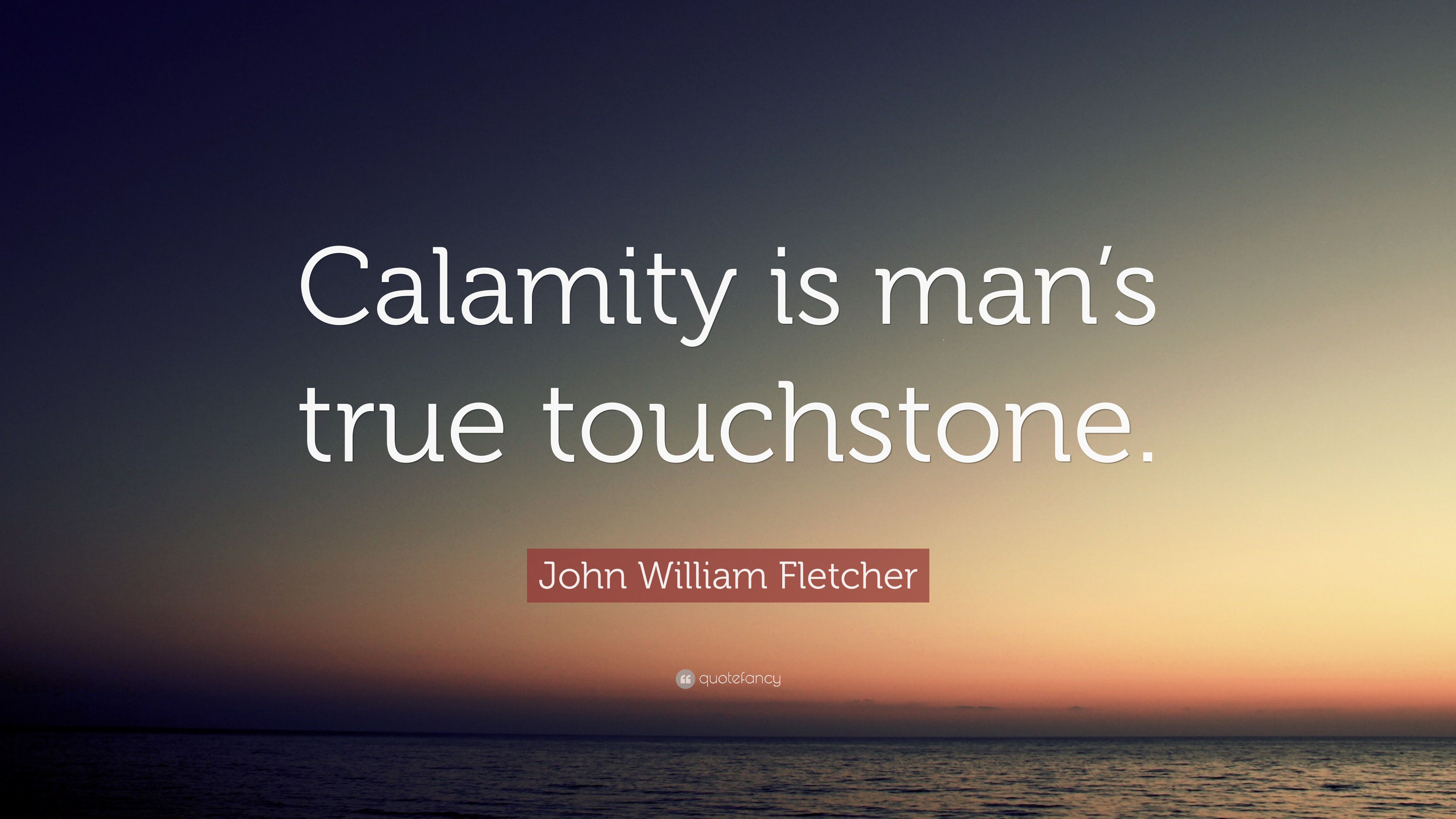 John William Fletcher Quote: “Calamity is man’s true touchstone.”
