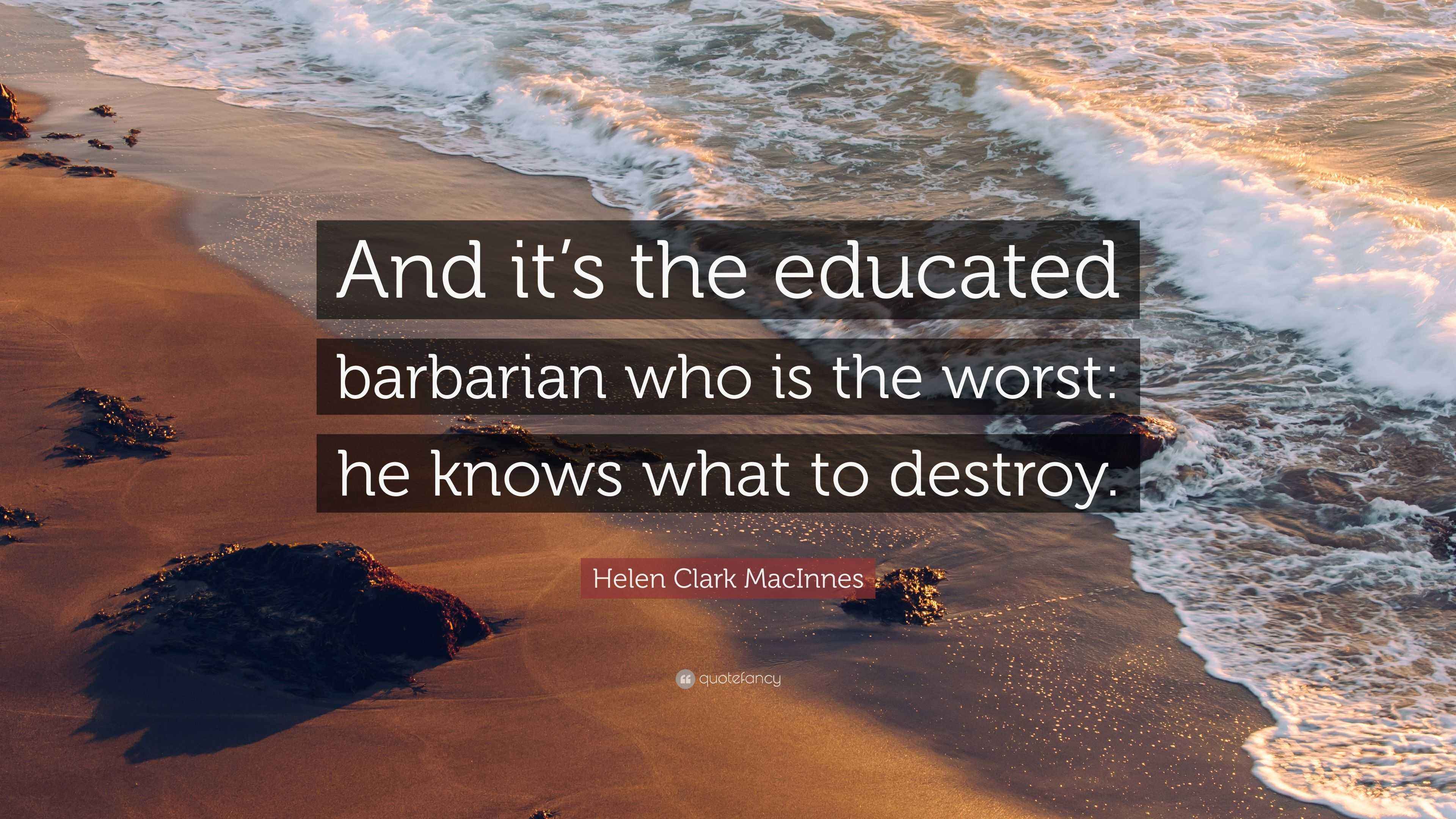 Helen Clark MacInnes Quote: “And it’s the educated barbarian who is the ...