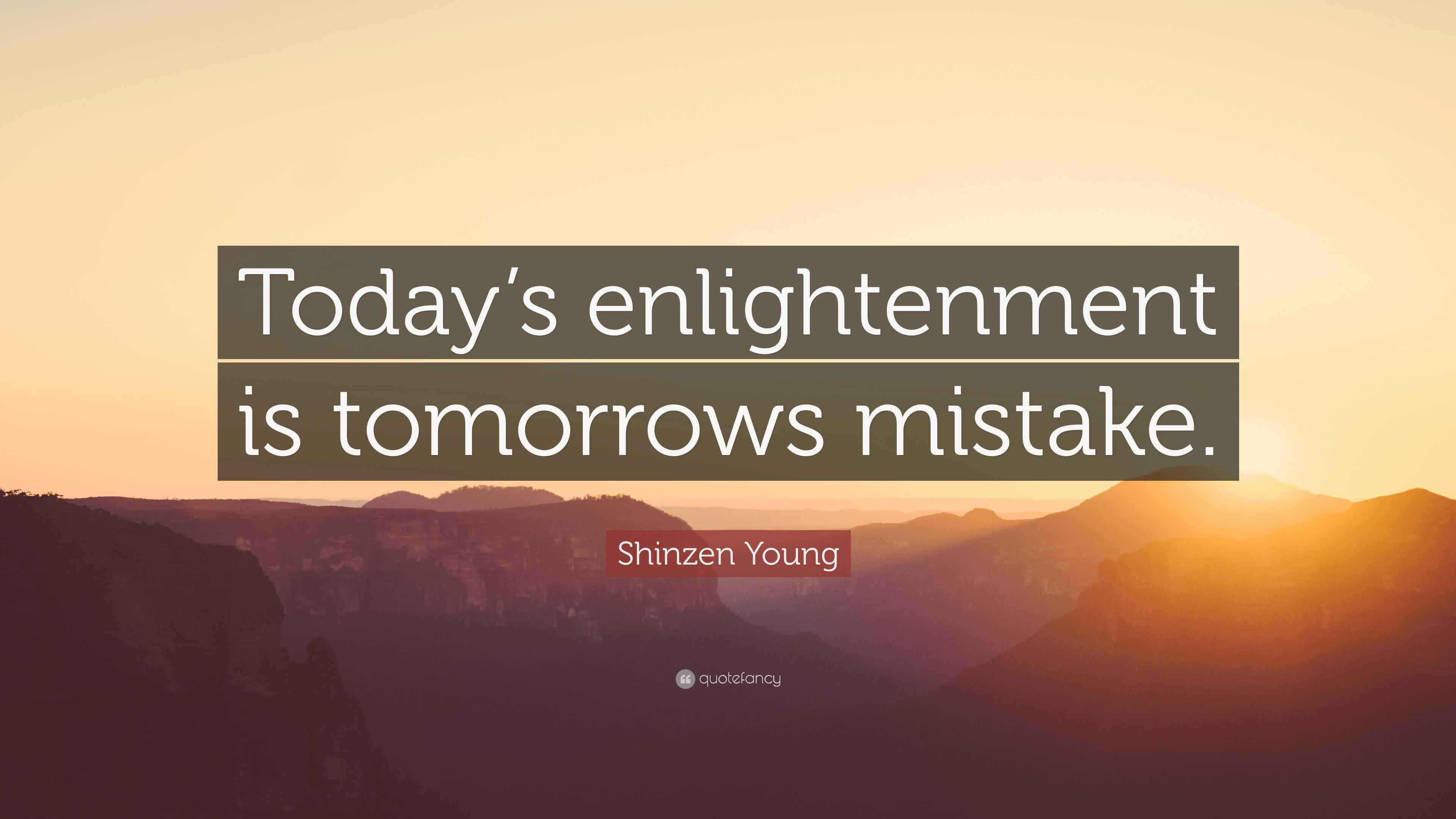 Shinzen Young Quote: “Today’s enlightenment is tomorrows mistake.”
