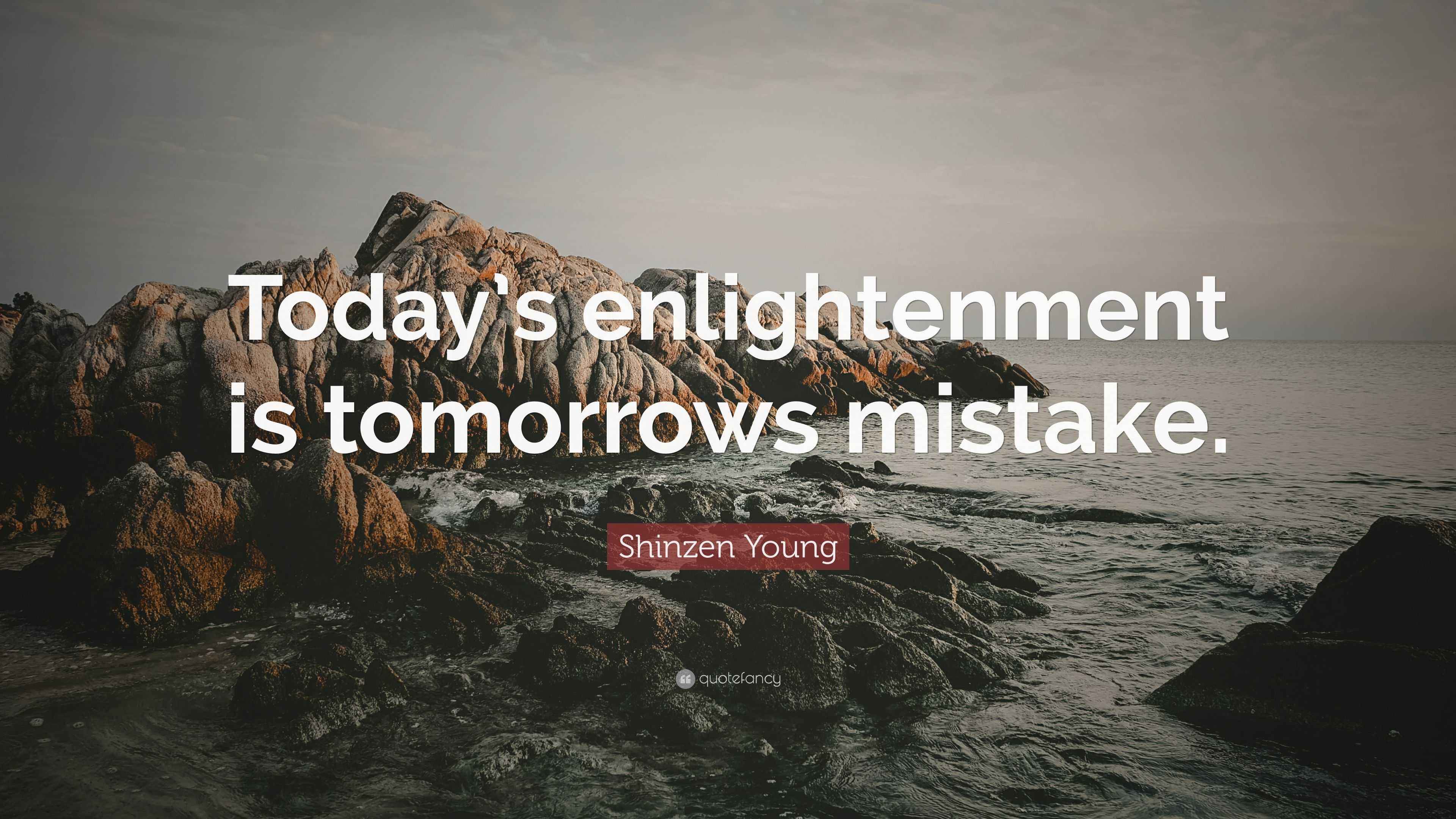 Shinzen Young Quote: “Today’s enlightenment is tomorrows mistake.”