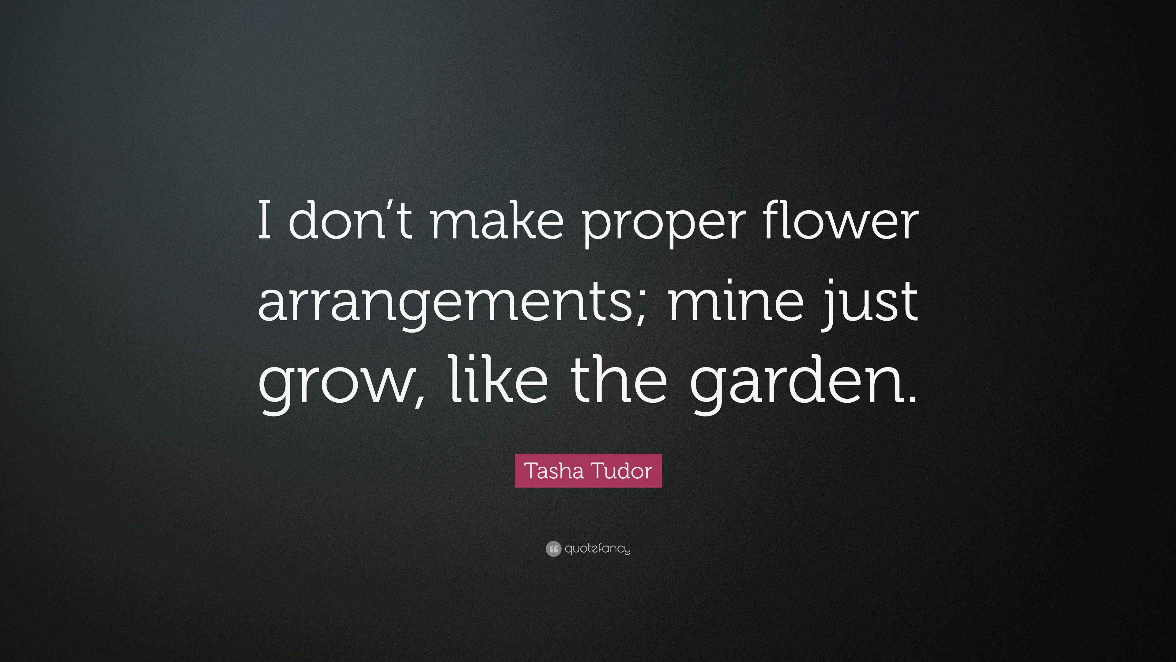 Tasha Tudor Quote: “I don’t make proper flower arrangements; mine just ...