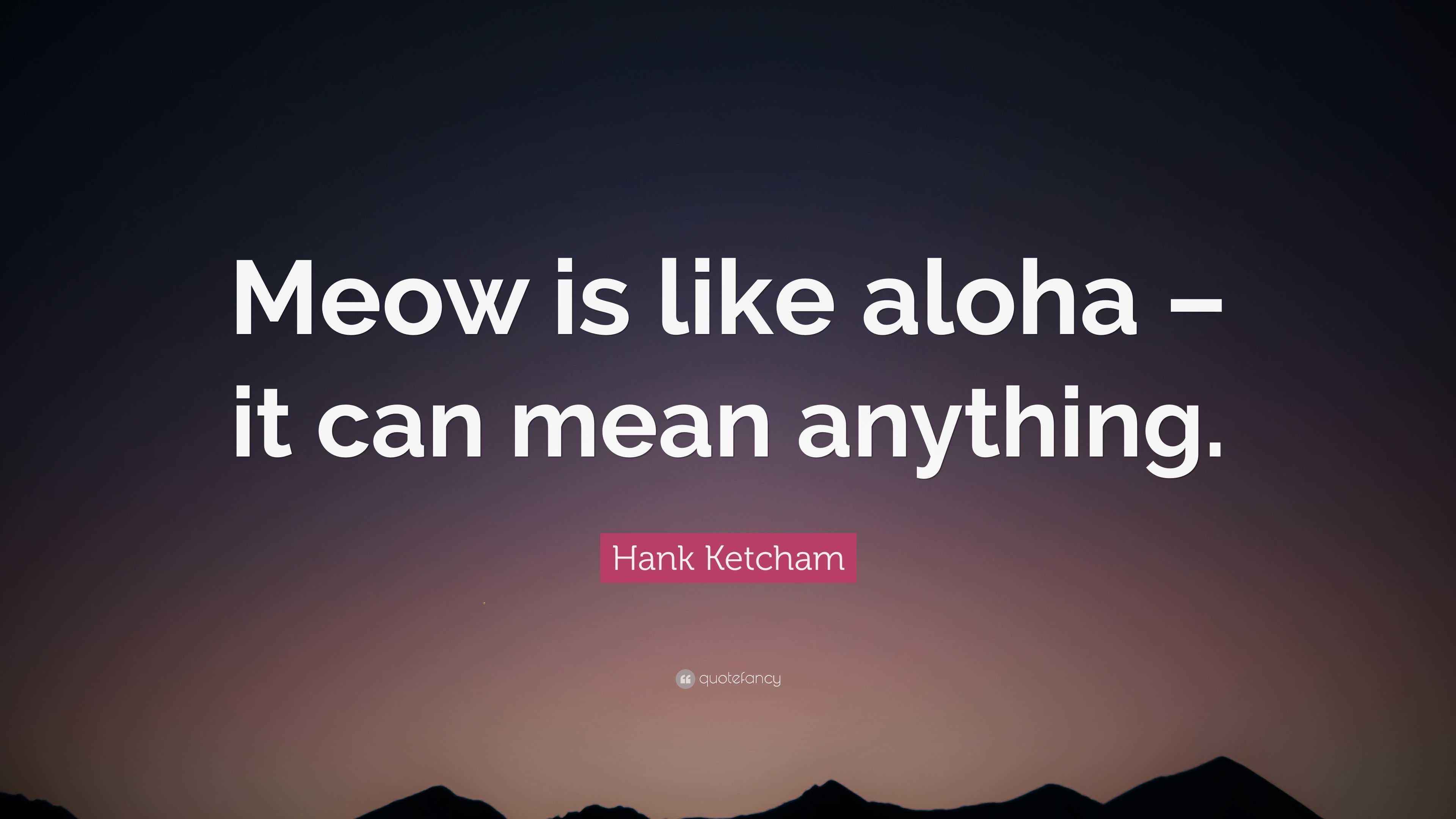Hank Ketcham Quote: “Meow is like aloha – it can mean anything.”