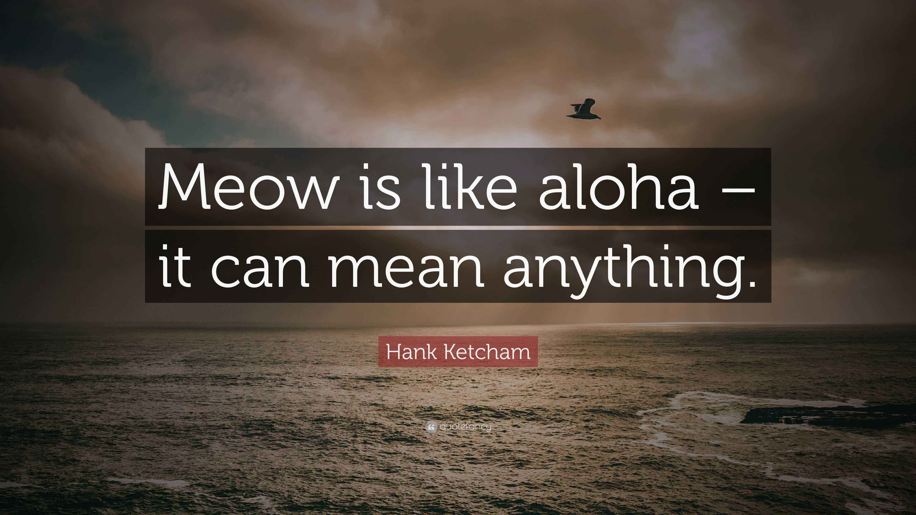 Hank Ketcham Quote: “Meow is like aloha – it can mean anything.”