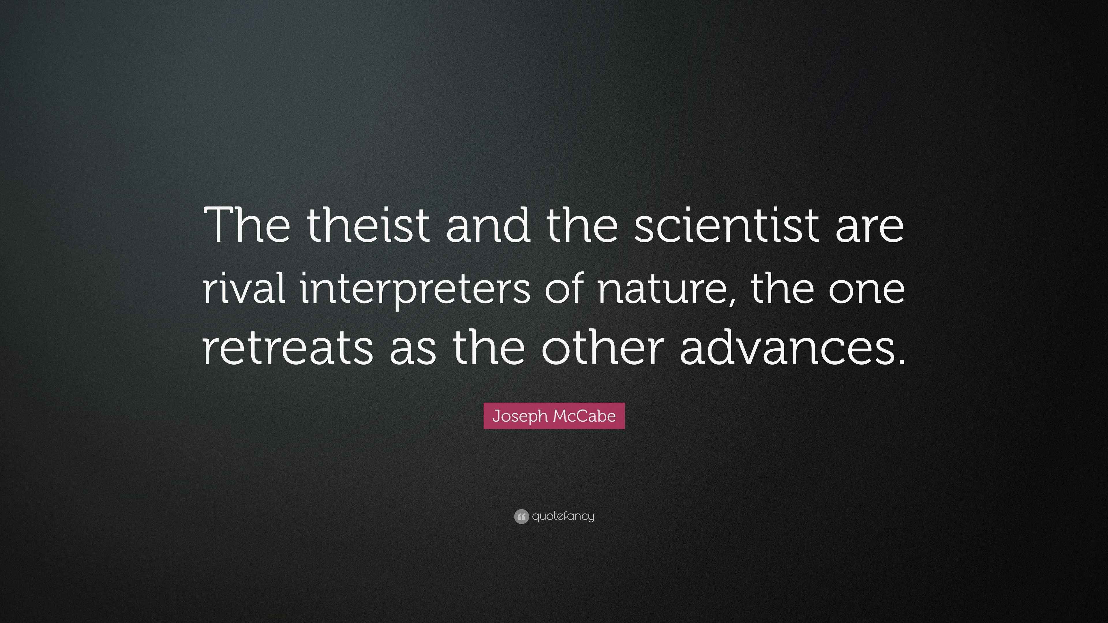 Joseph McCabe Quote: “The theist and the scientist are rival ...