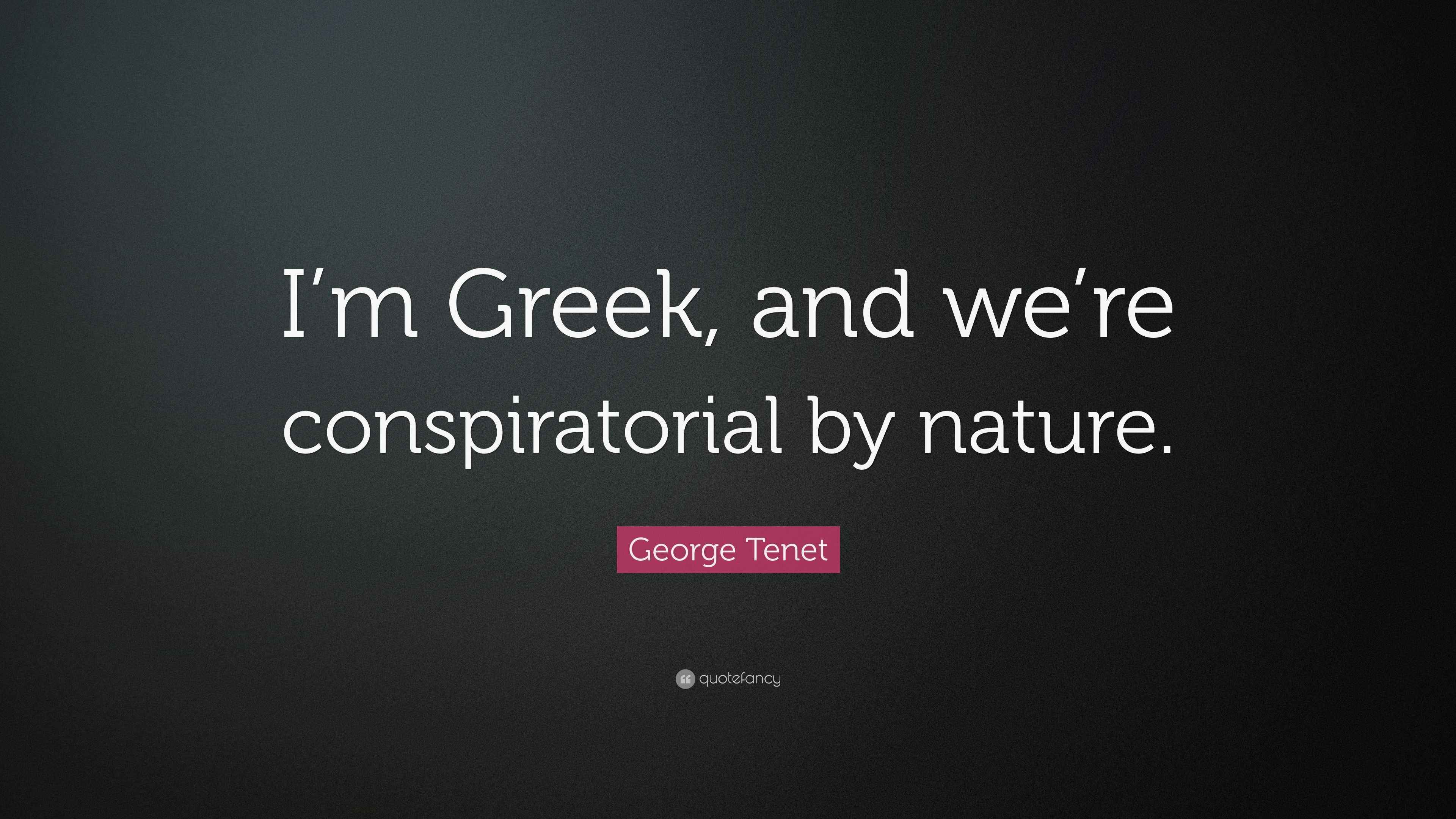 George Tenet Quote: “I’m Greek, and we’re conspiratorial by nature.”